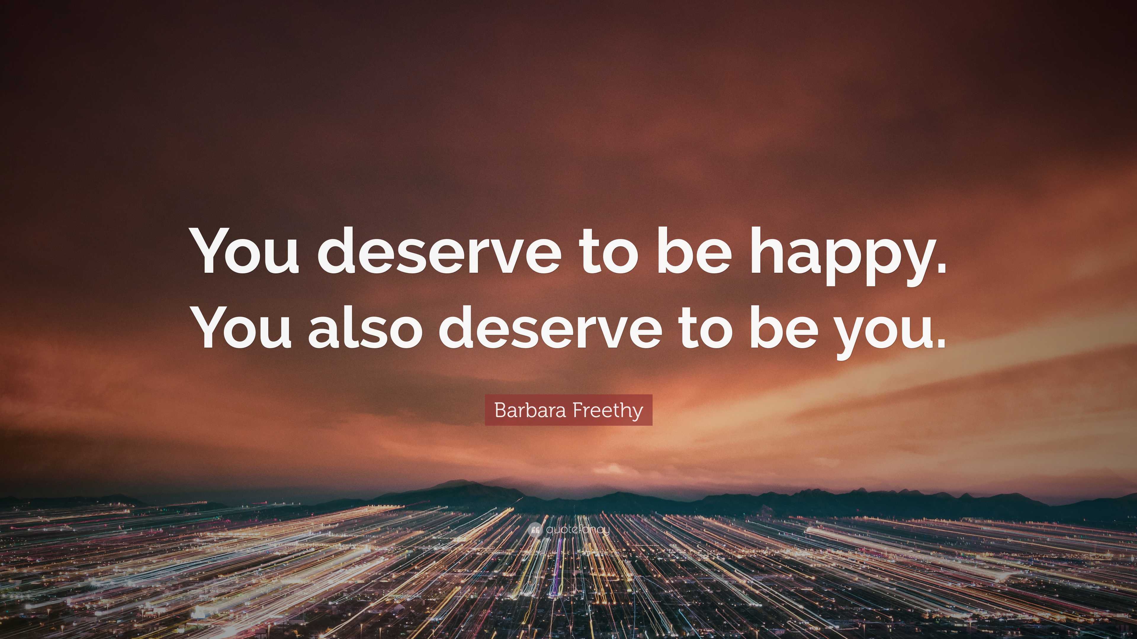 Barbara Freethy Quote: “You deserve to be happy. You also deserve to be ...