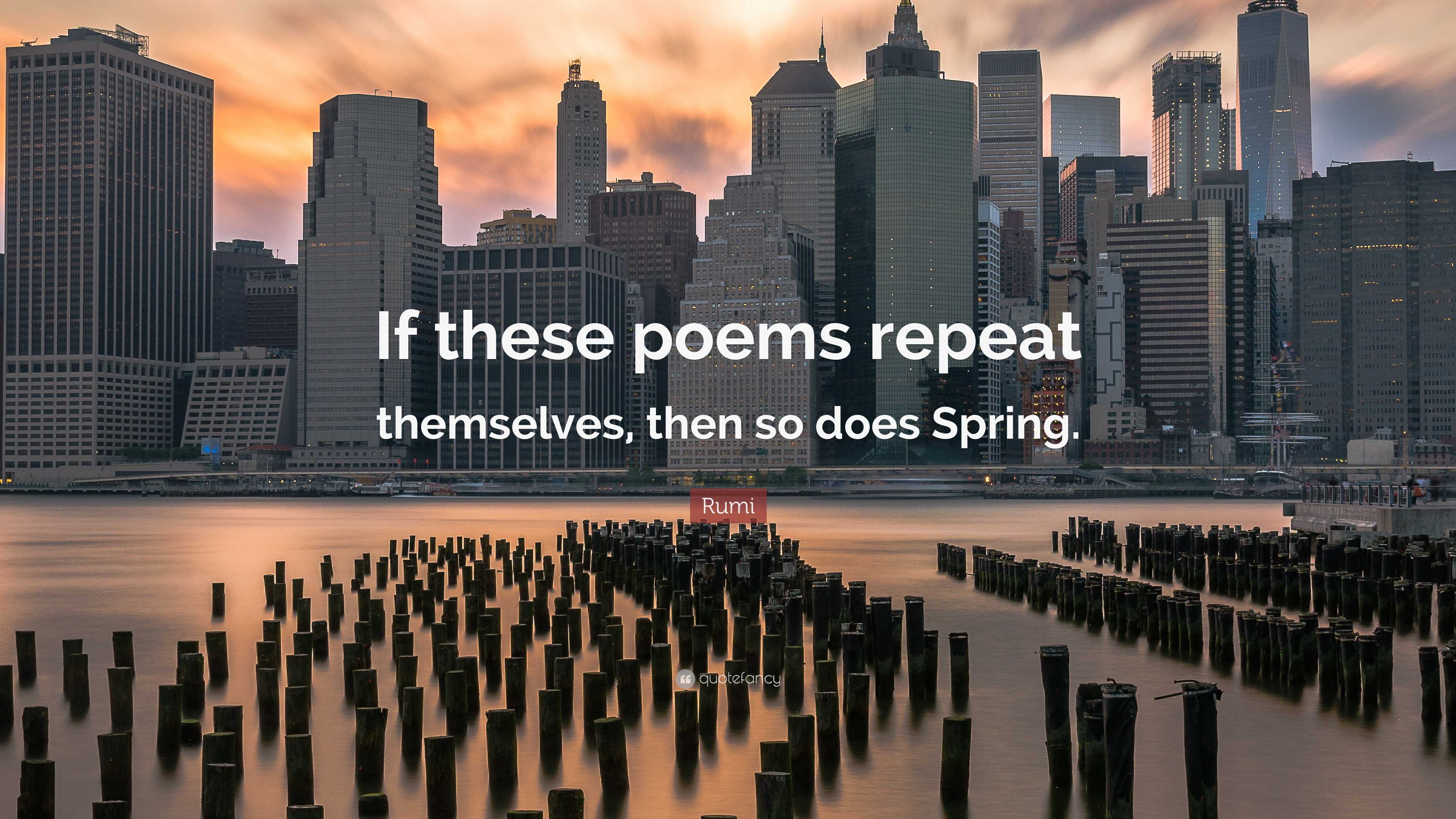 Rumi Quote: “If these poems repeat themselves, then so does Spring.”