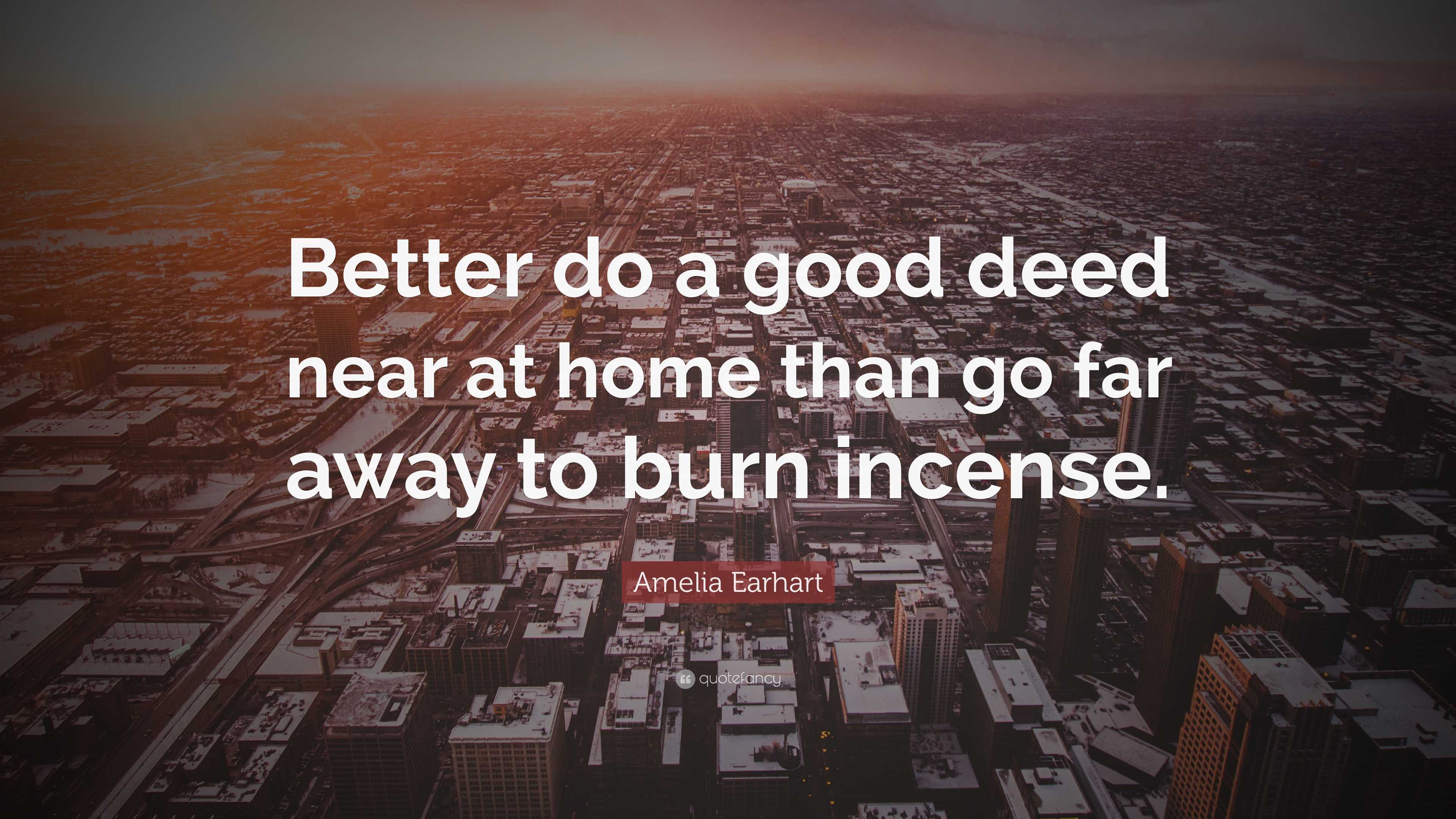 Amelia Earhart Quote: “Better do a good deed near at home than go far ...