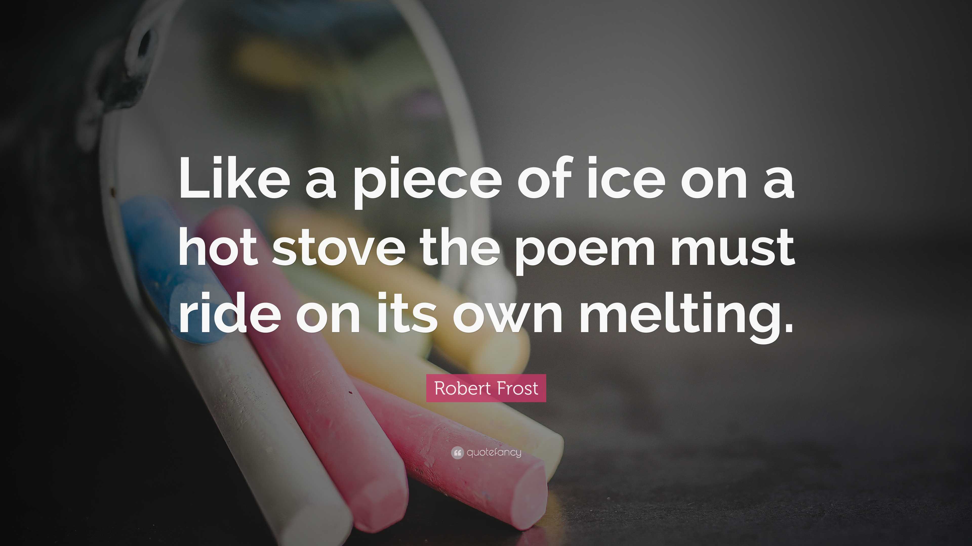Robert Frost Quote: “Like a piece of ice on a hot stove the poem must ...