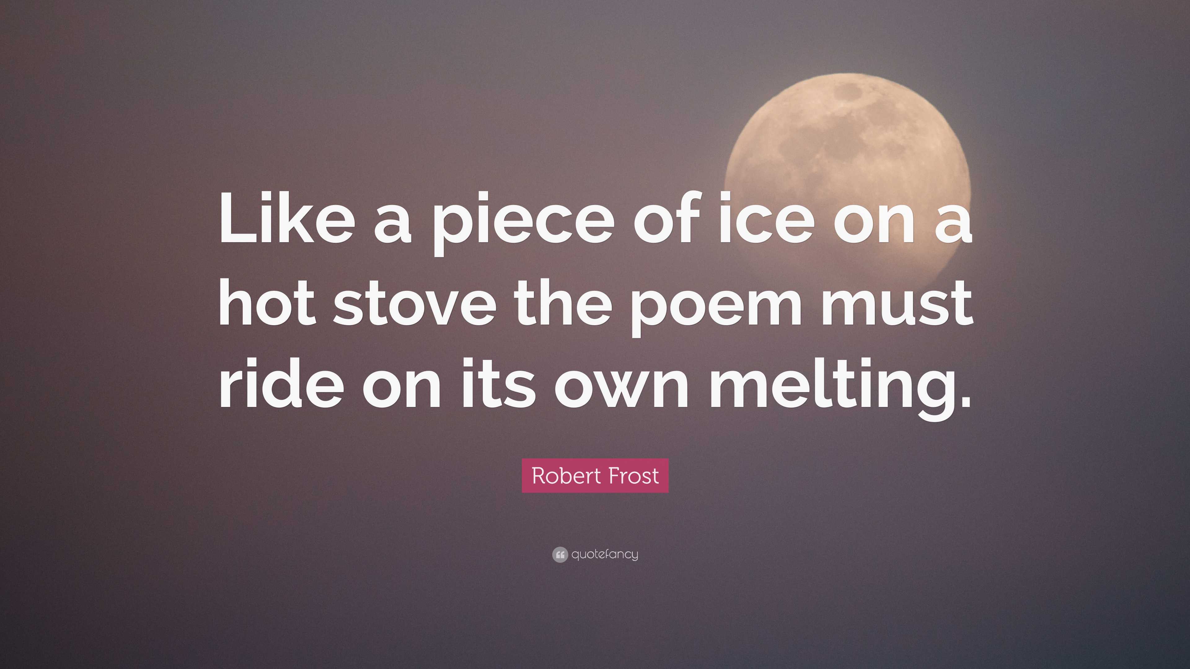 Robert Frost Quote: “Like a piece of ice on a hot stove the poem must ...