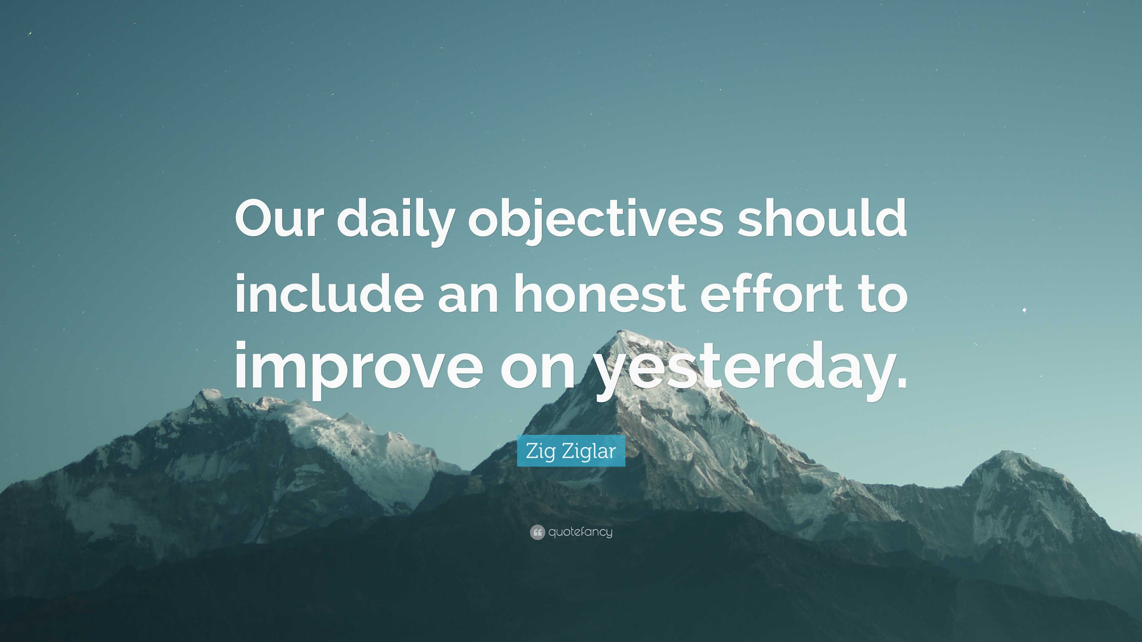 Zig Ziglar Quote: “Our daily objectives should include an honest effort ...