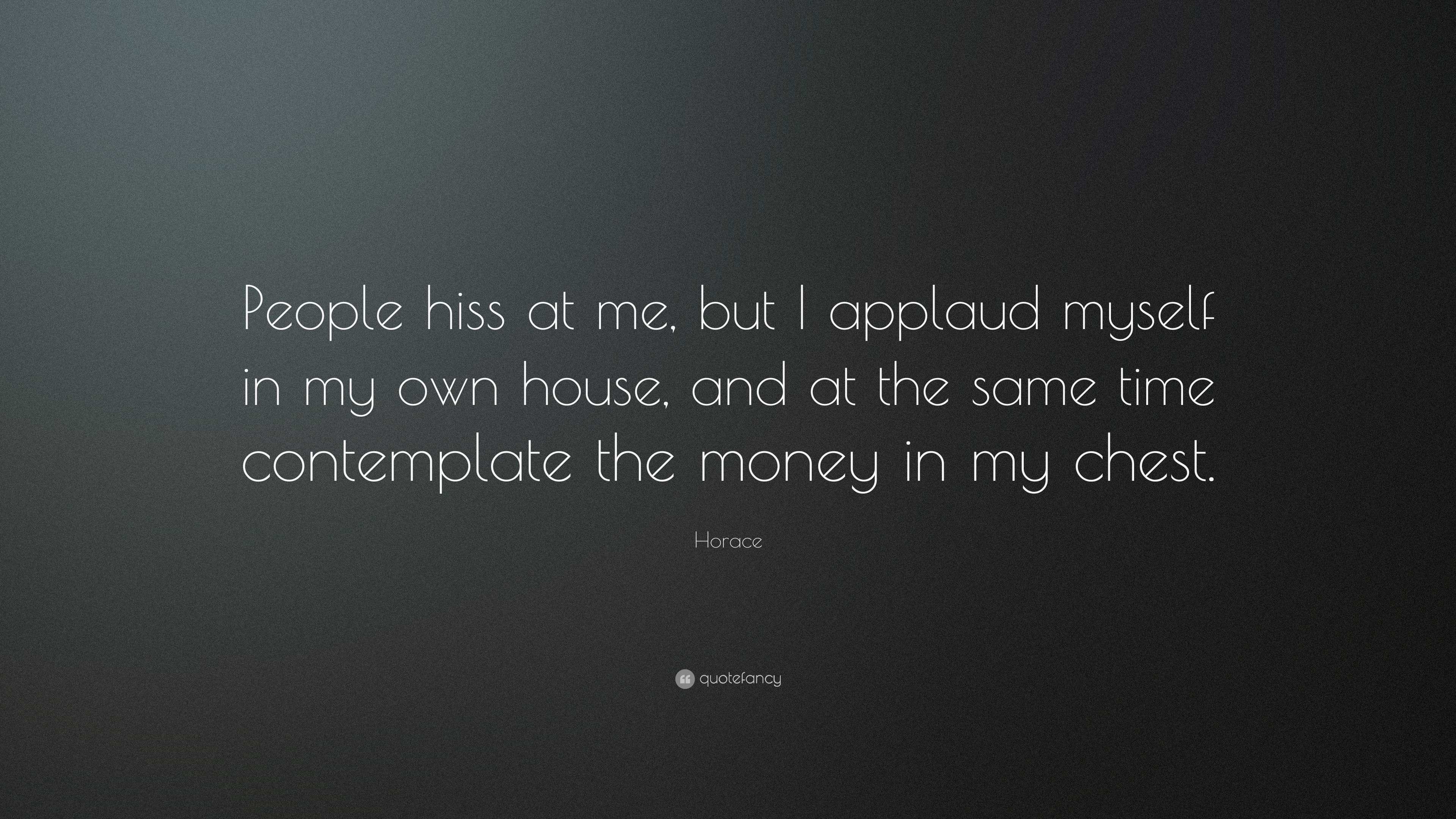 Horace Quote: “People hiss at me, but I applaud myself in my own house ...