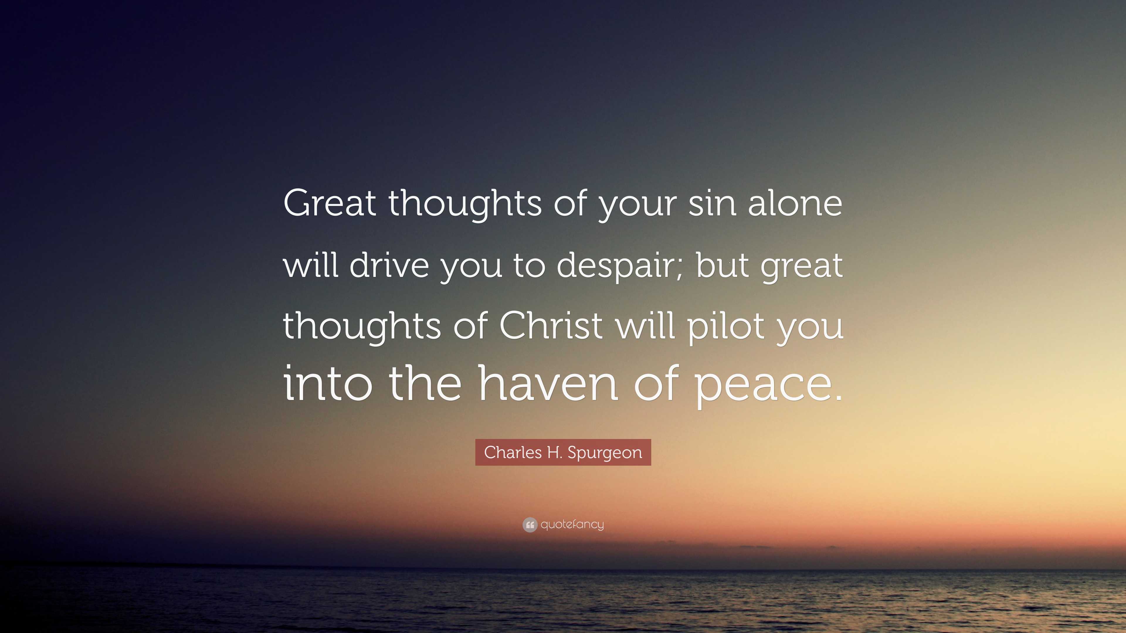 Charles H. Spurgeon Quote: “Great thoughts of your sin alone will drive ...