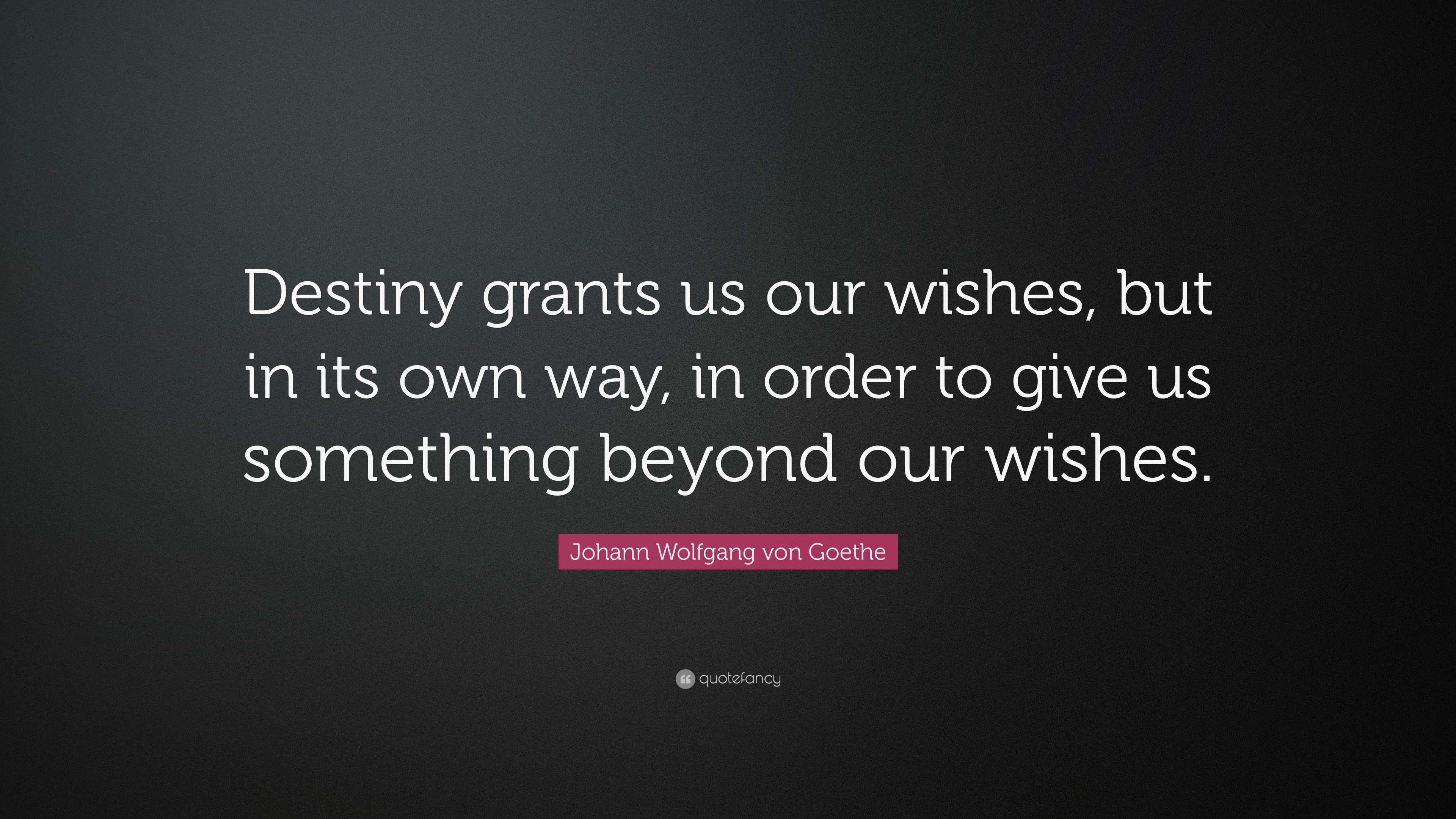 Johann Wolfgang von Goethe Quote: “Destiny grants us our wishes, but in ...