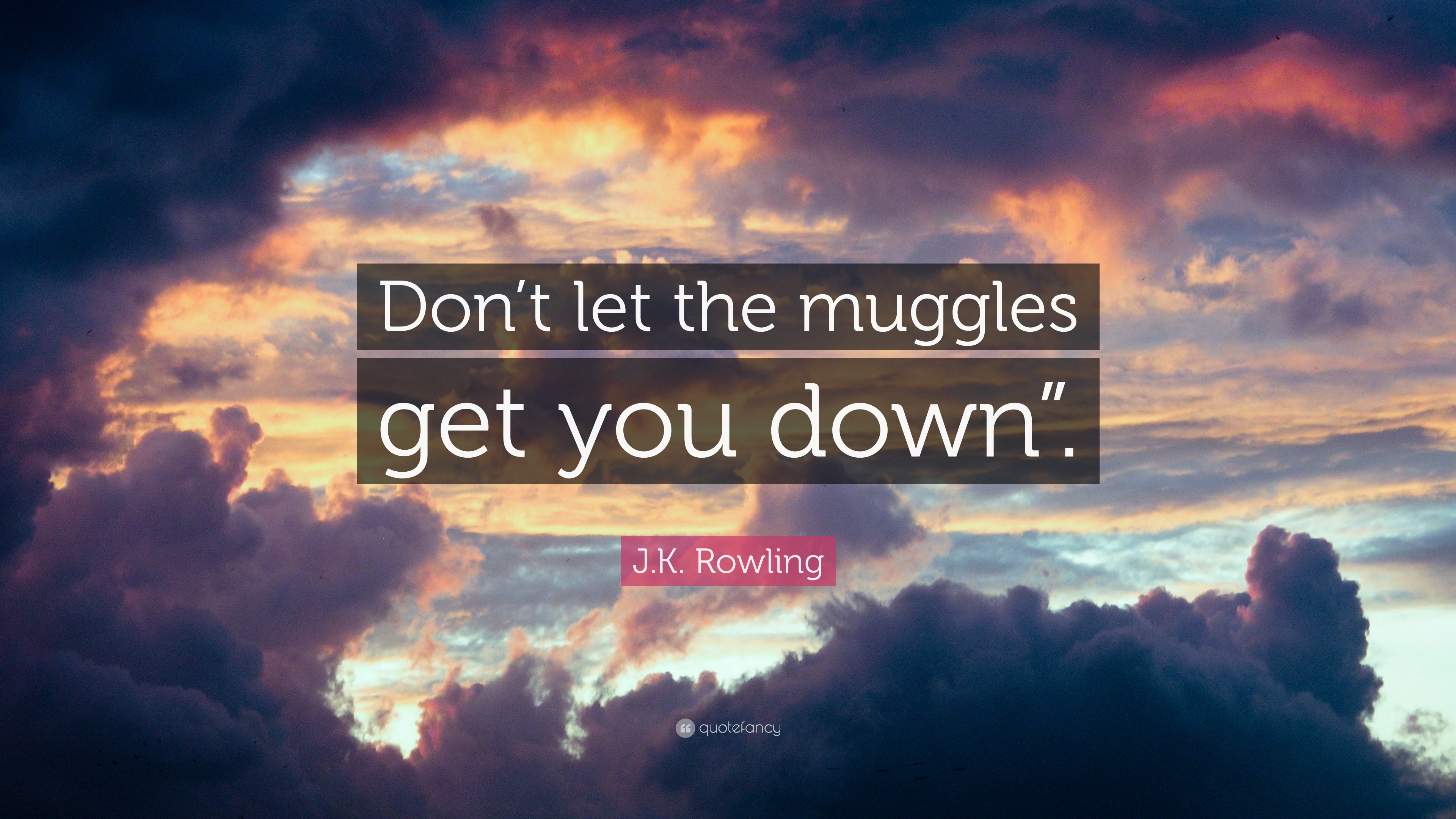 J.K. Rowling Quote: “Don’t let the muggles get you down”.”