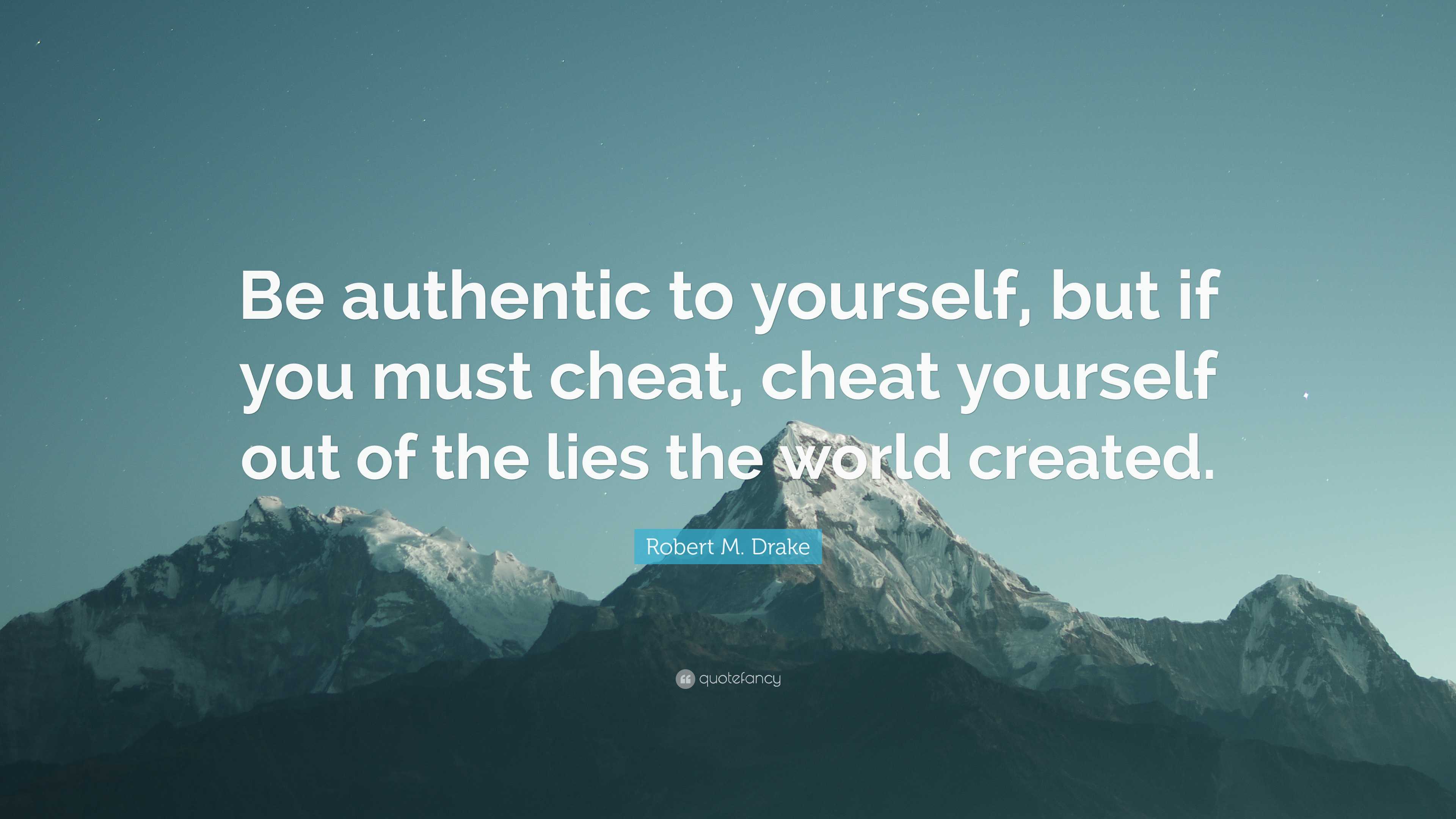 Robert M. Drake Quote: “Be authentic to yourself, but if you must cheat ...