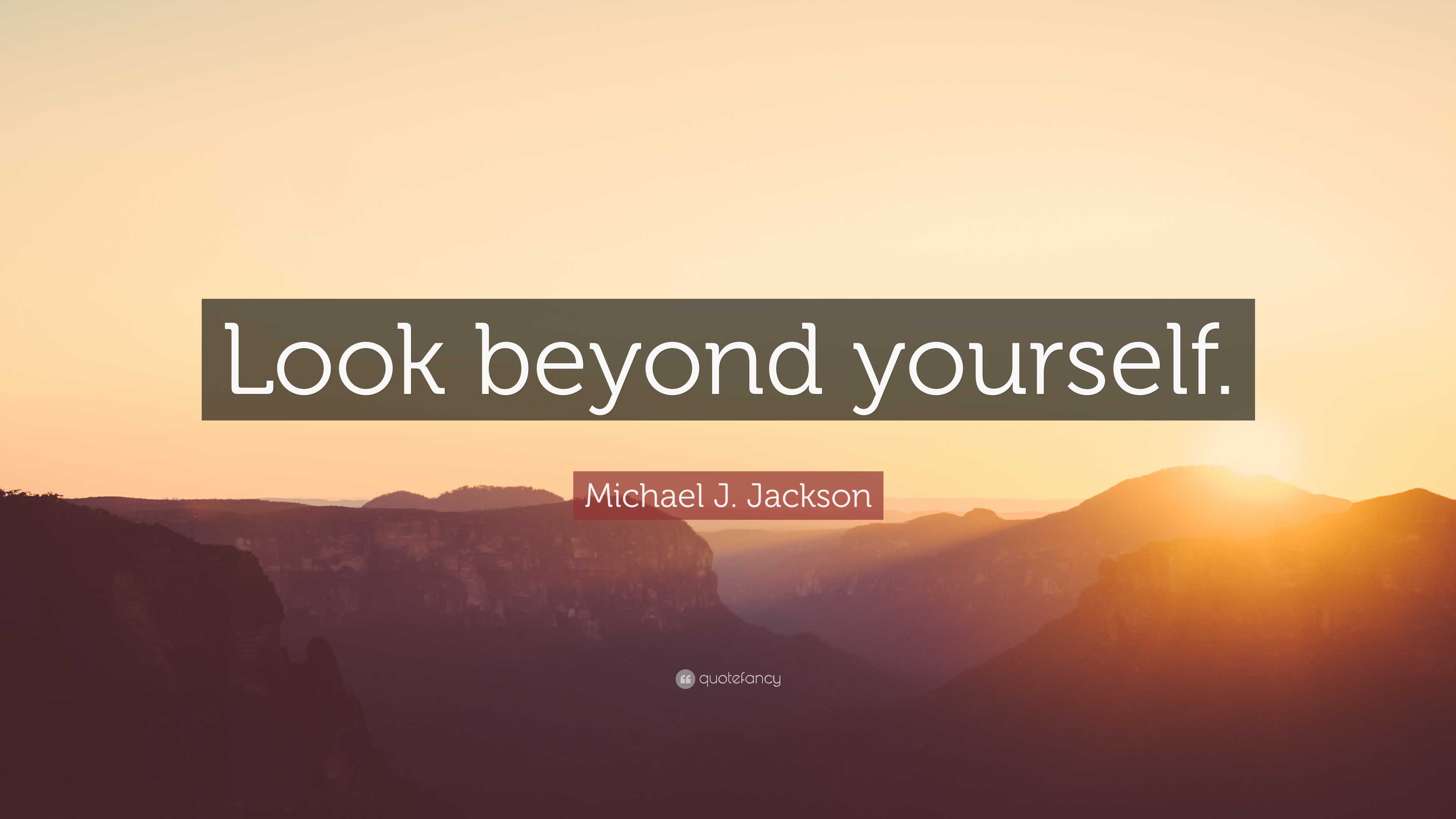 Michael J. Jackson Quote: “Look beyond yourself.”