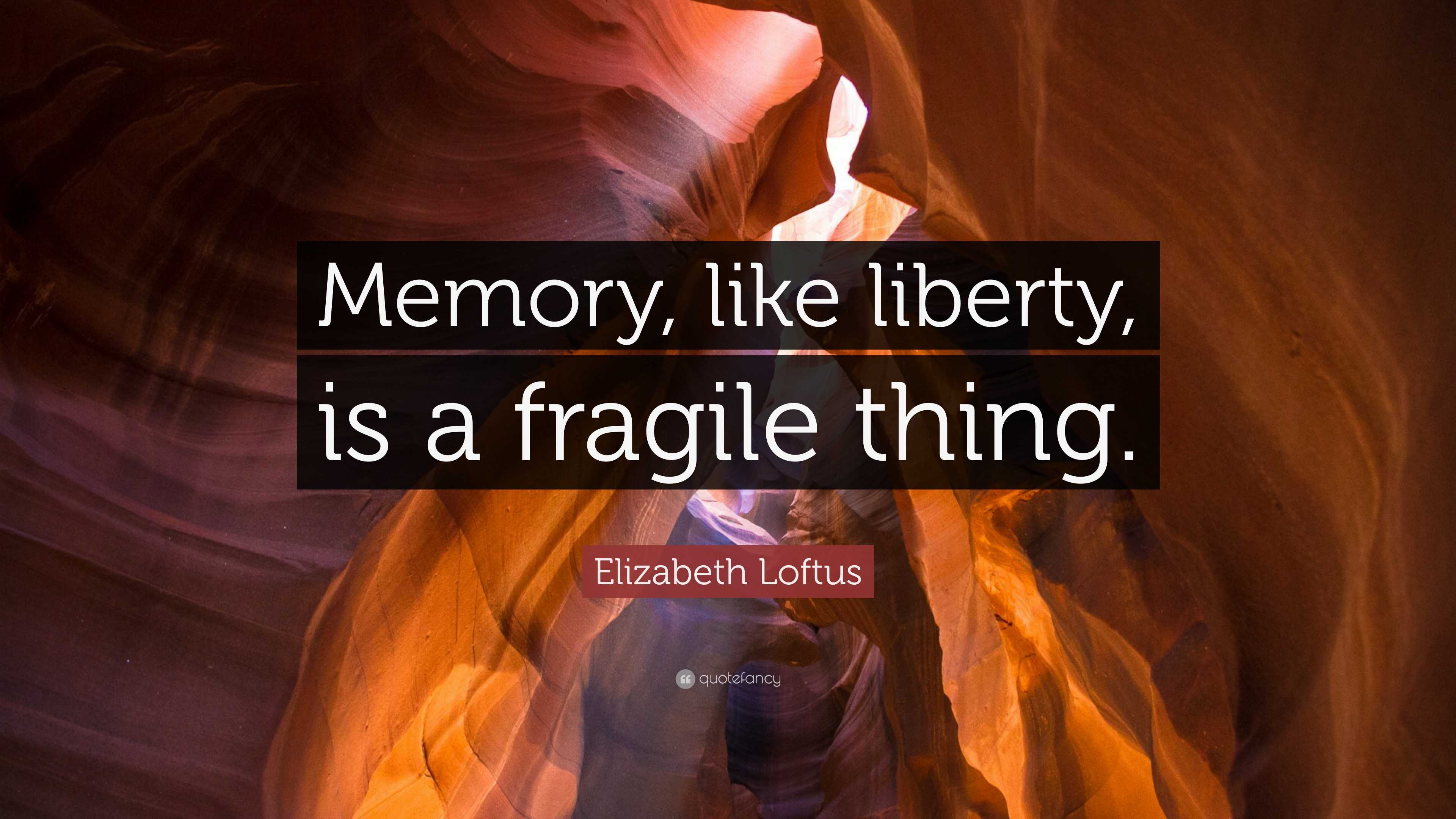Elizabeth Loftus Quote: “Memory, like liberty, is a fragile thing.”