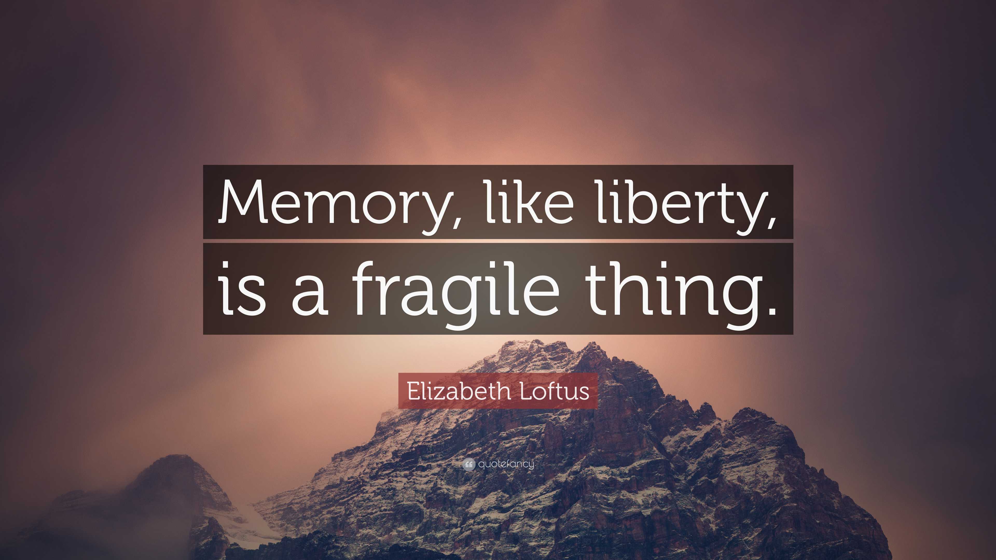 Elizabeth Loftus Quote: “Memory, like liberty, is a fragile thing.”