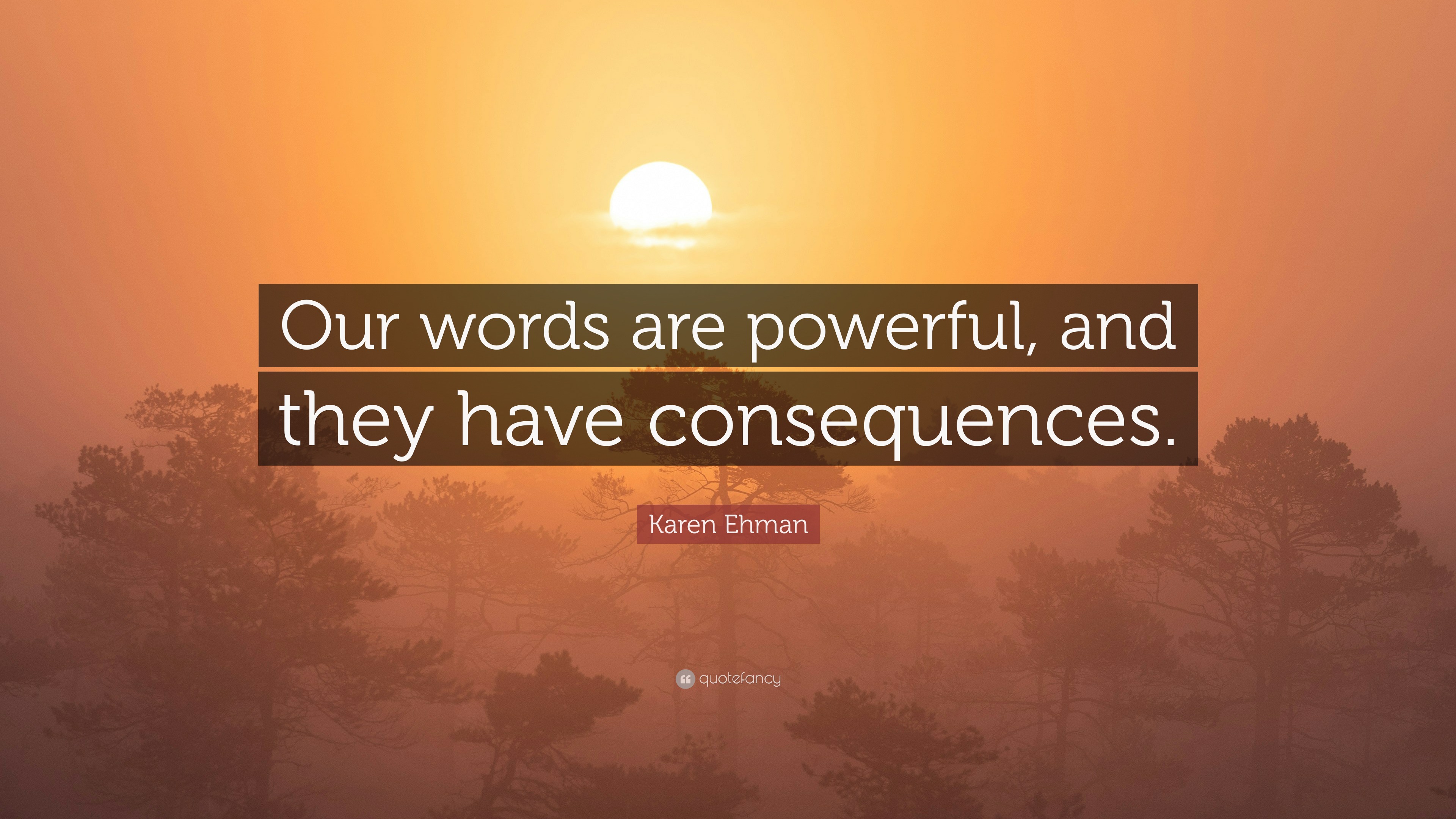 Karen Ehman Quote: “Our words are powerful, and they have consequences.”