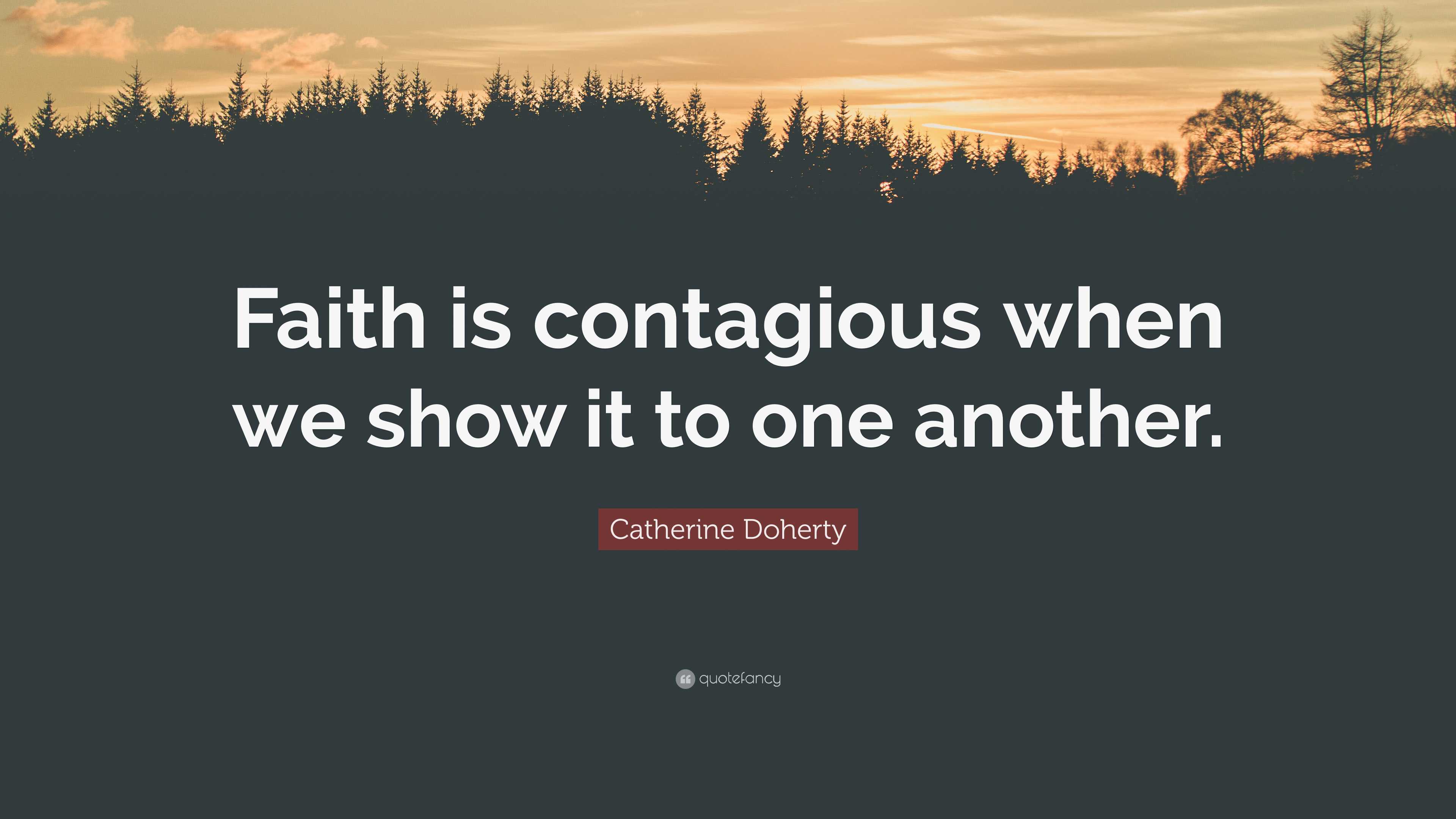 Catherine Doherty Quote: “Faith is contagious when we show it to one ...