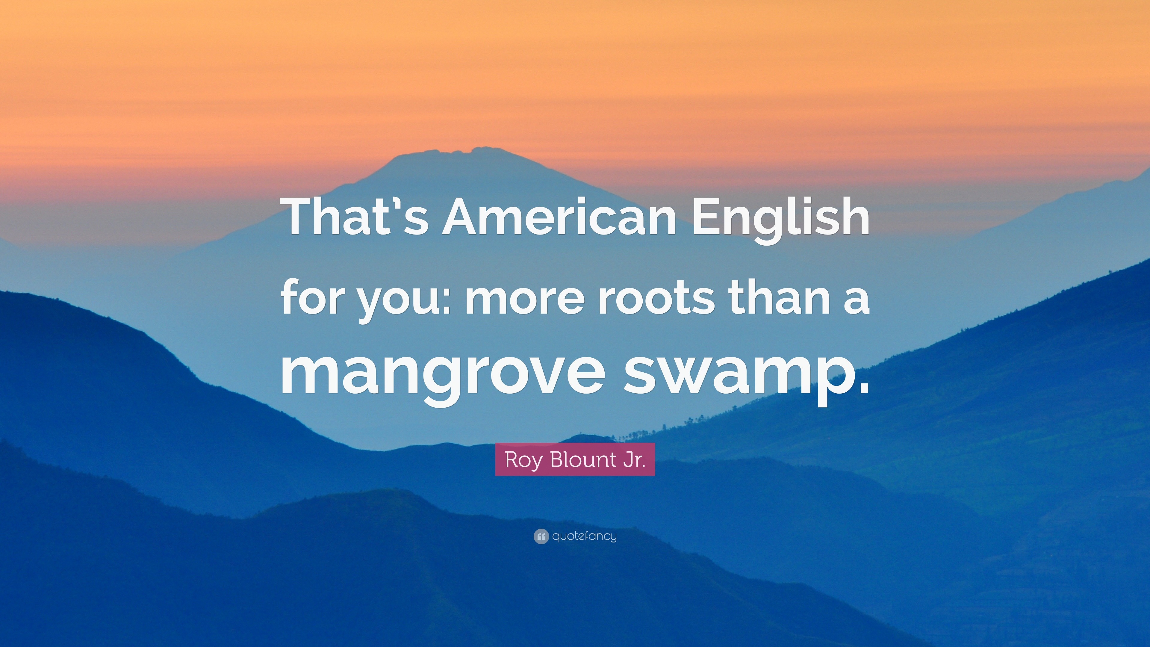 Roy Blount Jr. Quote: “That’s American English for you: more roots than ...