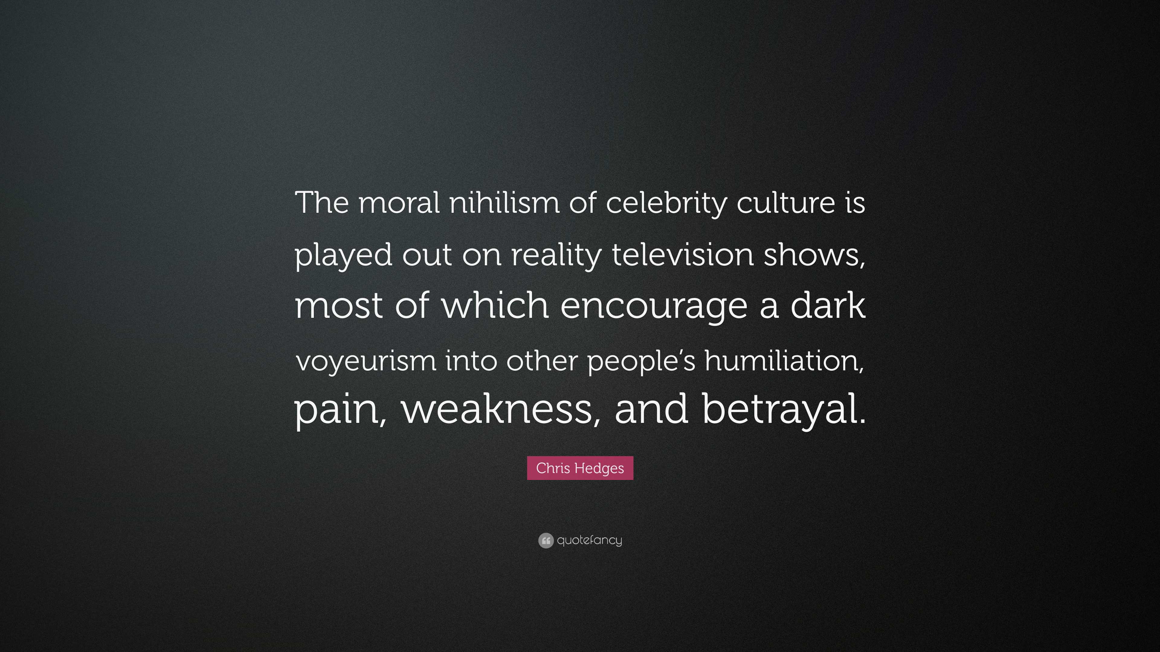 Chris Hedges Quote: “The moral nihilism of celebrity culture is played ...