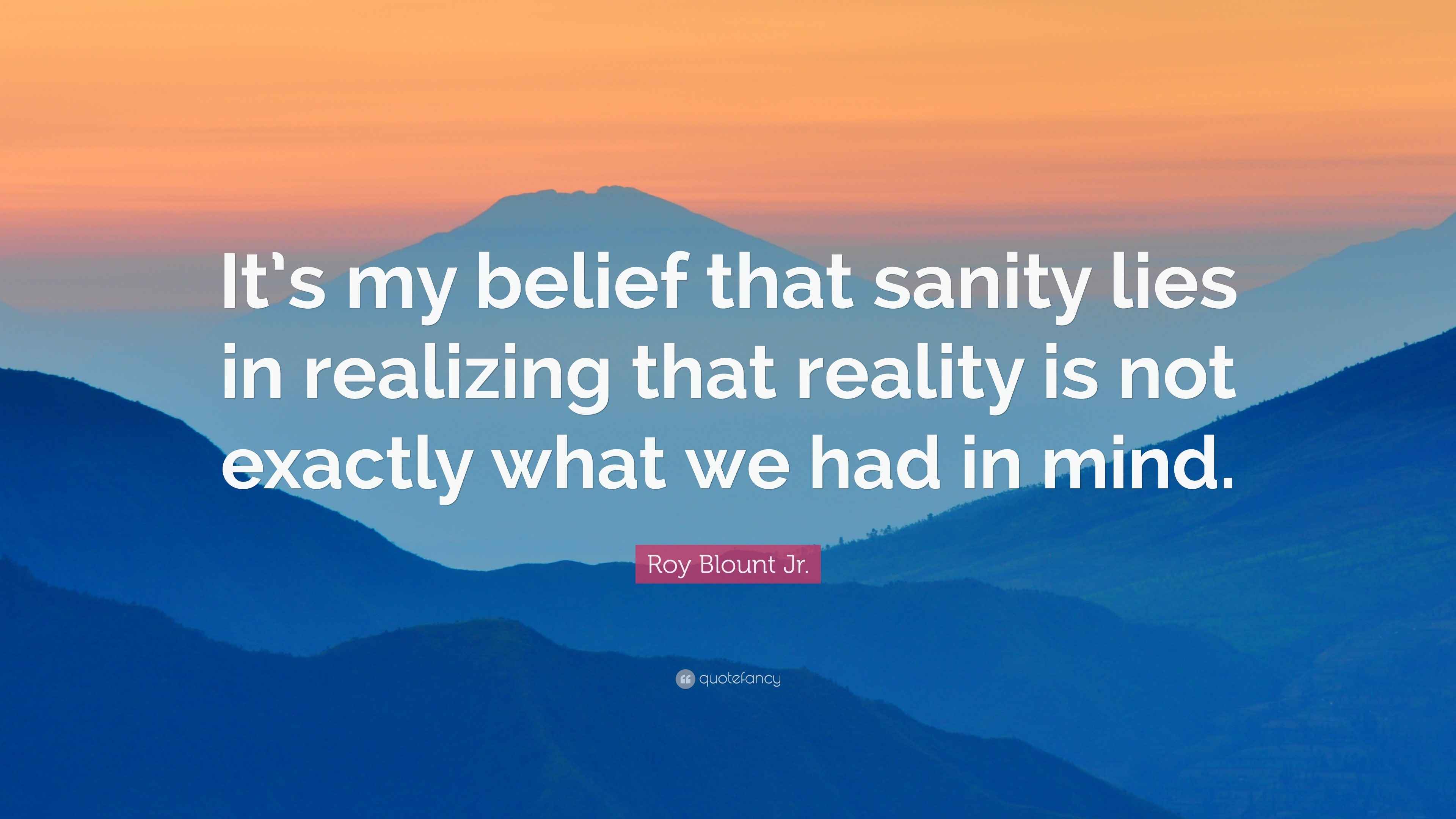 Roy Blount Jr. Quote: “It’s my belief that sanity lies in realizing ...