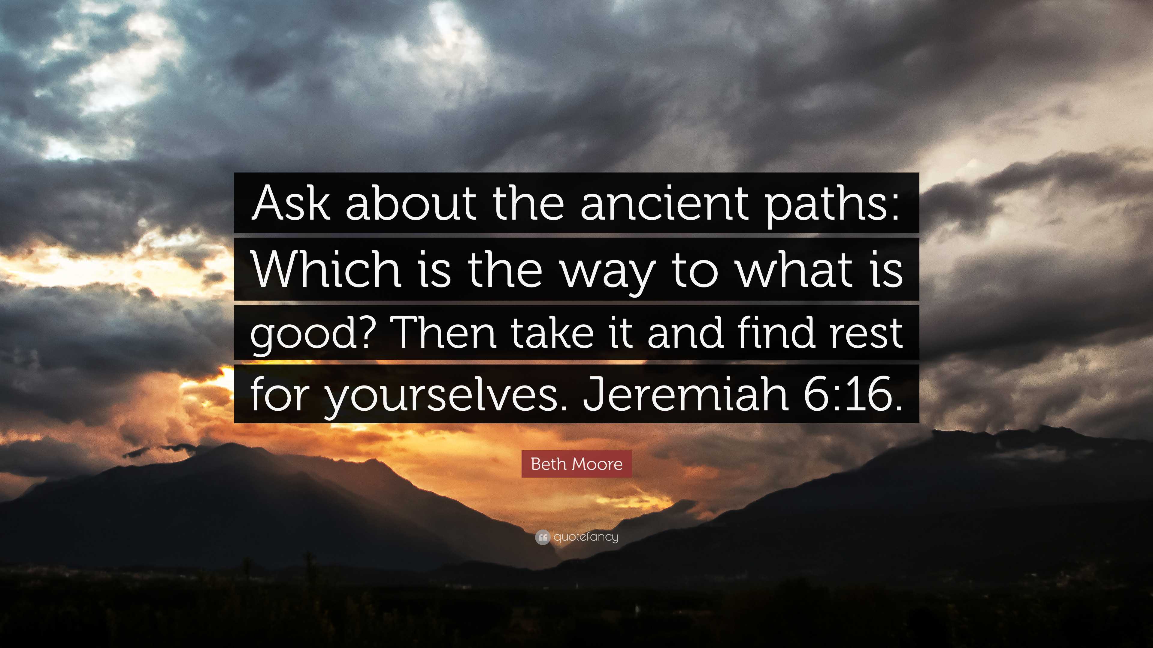 Beth Moore Quote: “Ask about the ancient paths: Which is the way to ...