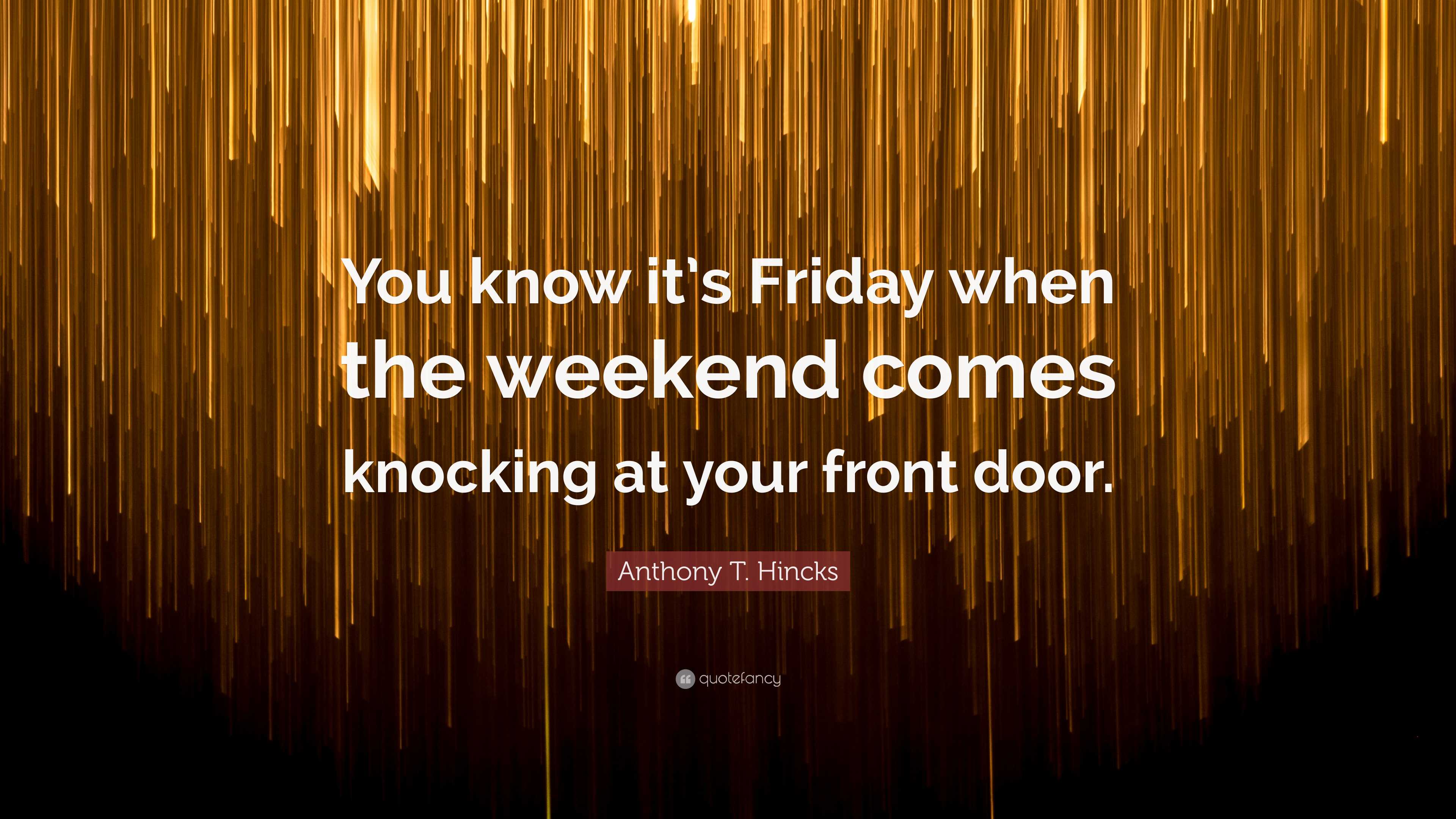Anthony T. Hincks Quote: “You know it’s Friday when the weekend comes ...