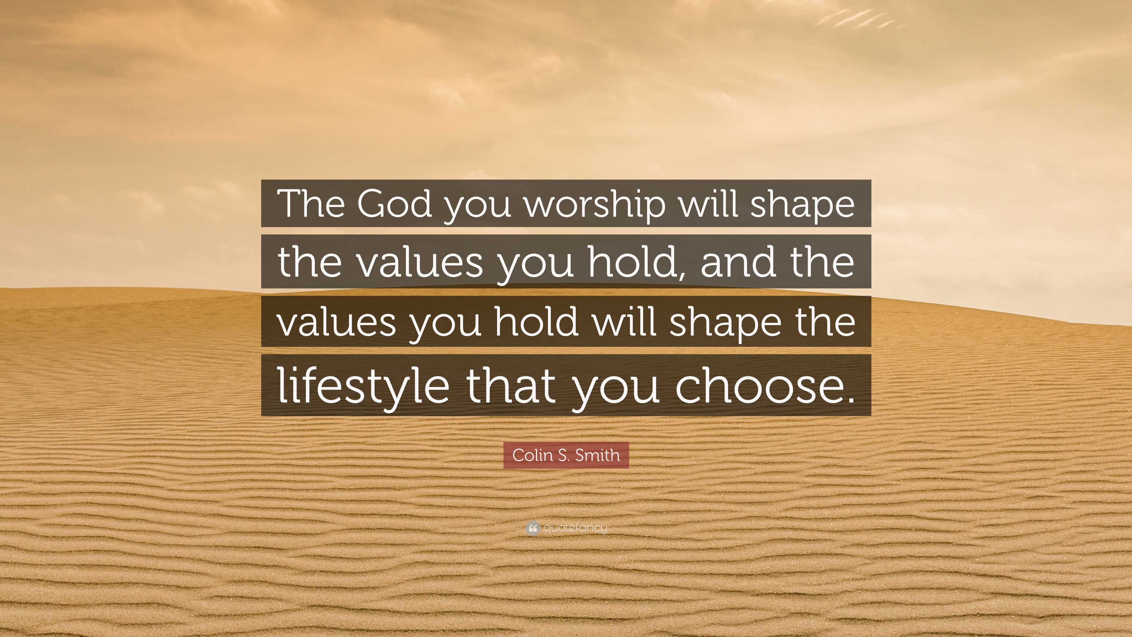 Colin S. Smith Quote: “The God you worship will shape the values you ...
