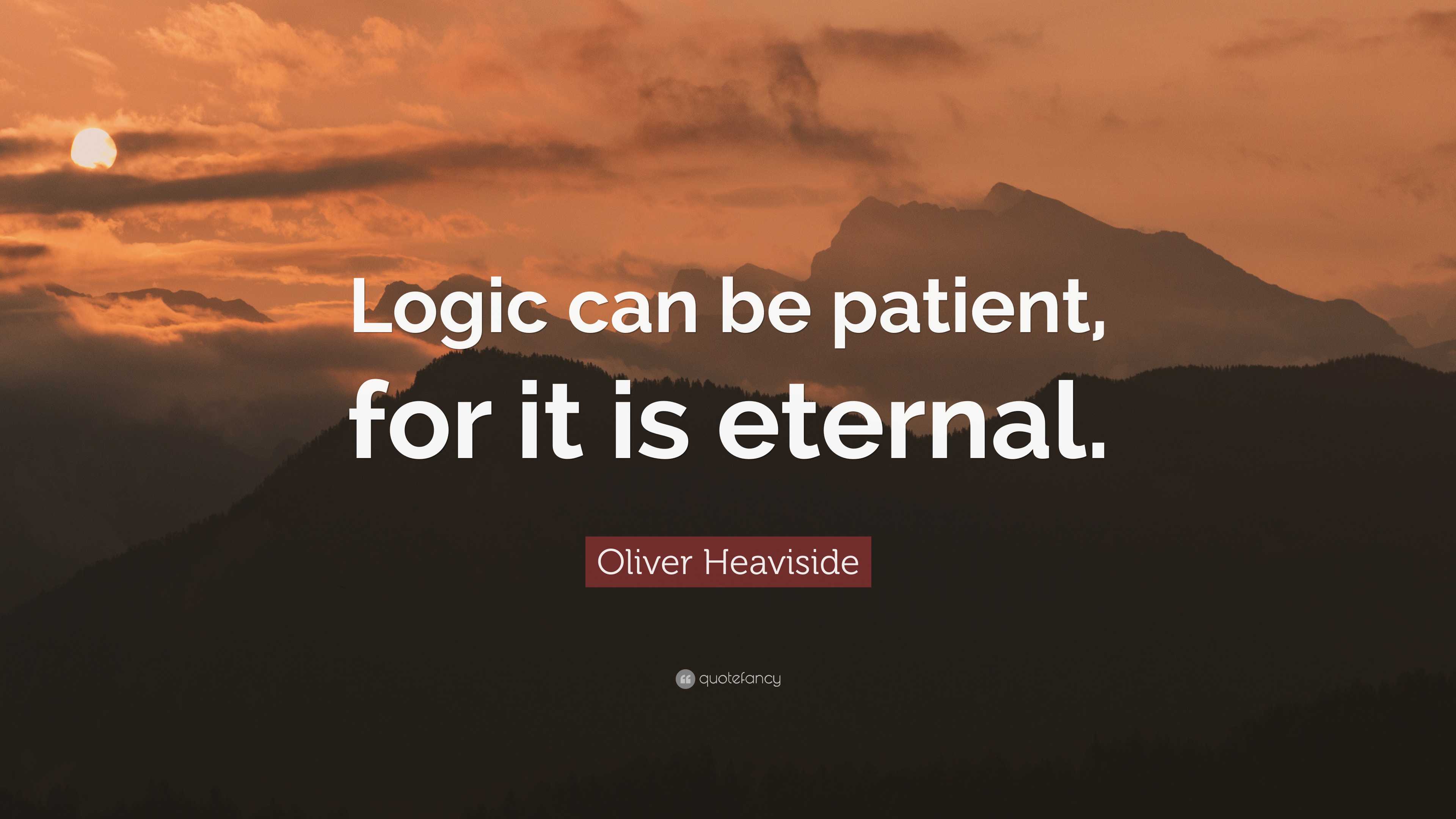 Oliver Heaviside Quote: “Logic can be patient, for it is eternal.”
