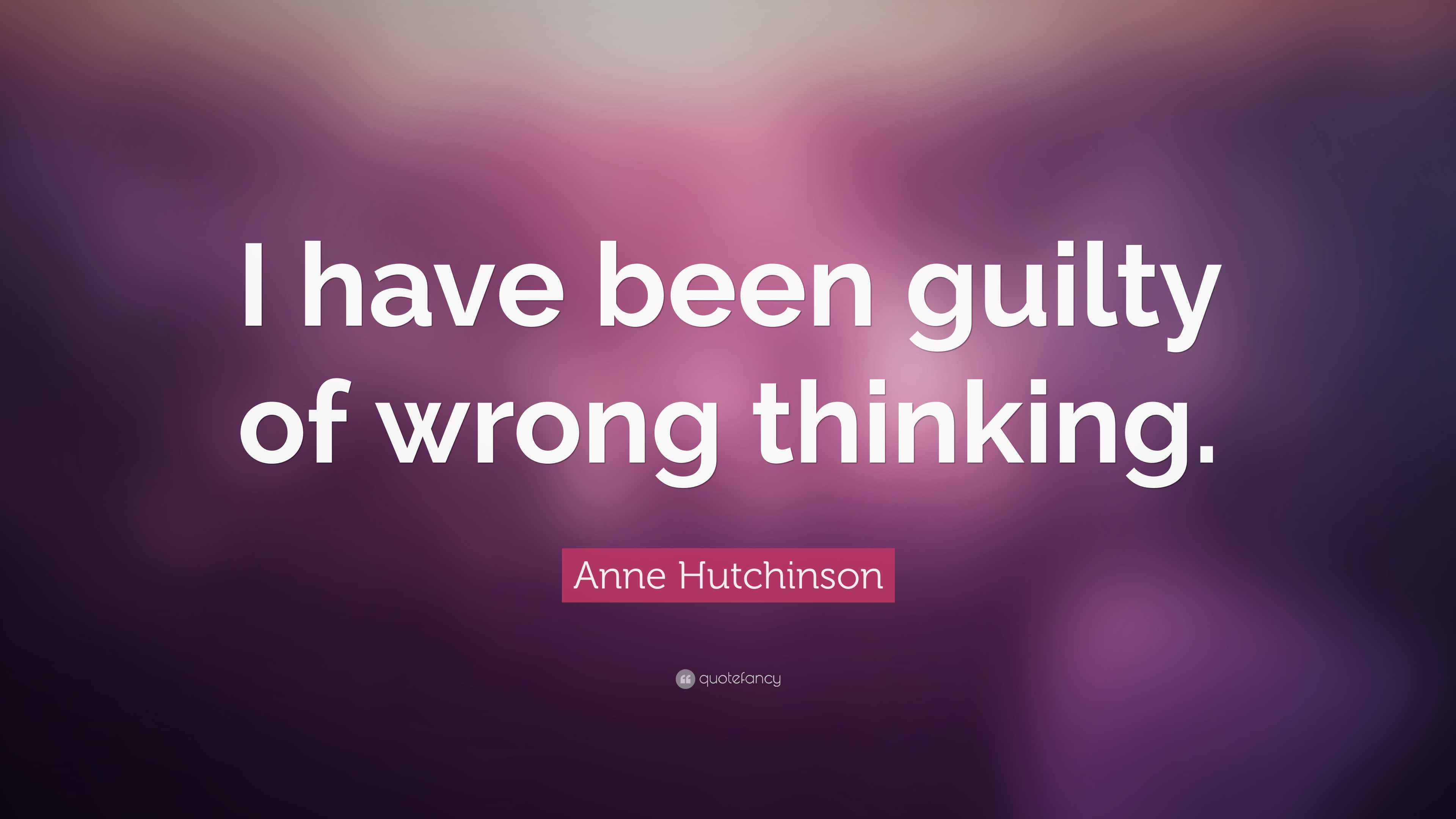 Anne Hutchinson Quote: “I have been guilty of wrong thinking.”