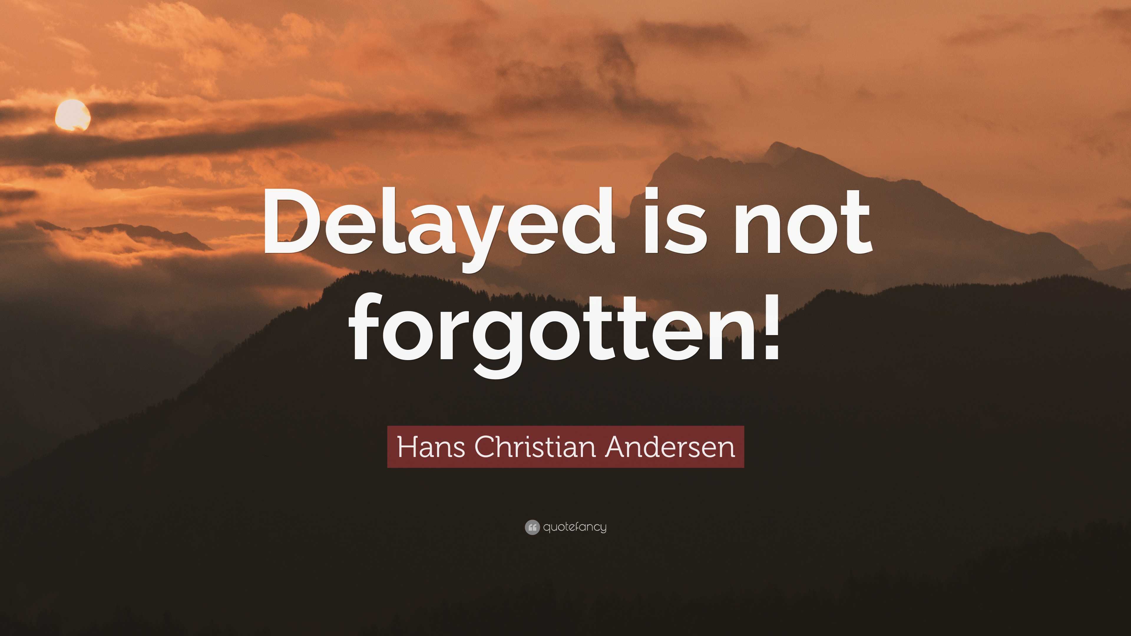 Hans Christian Andersen Quote: “Delayed is not forgotten!”