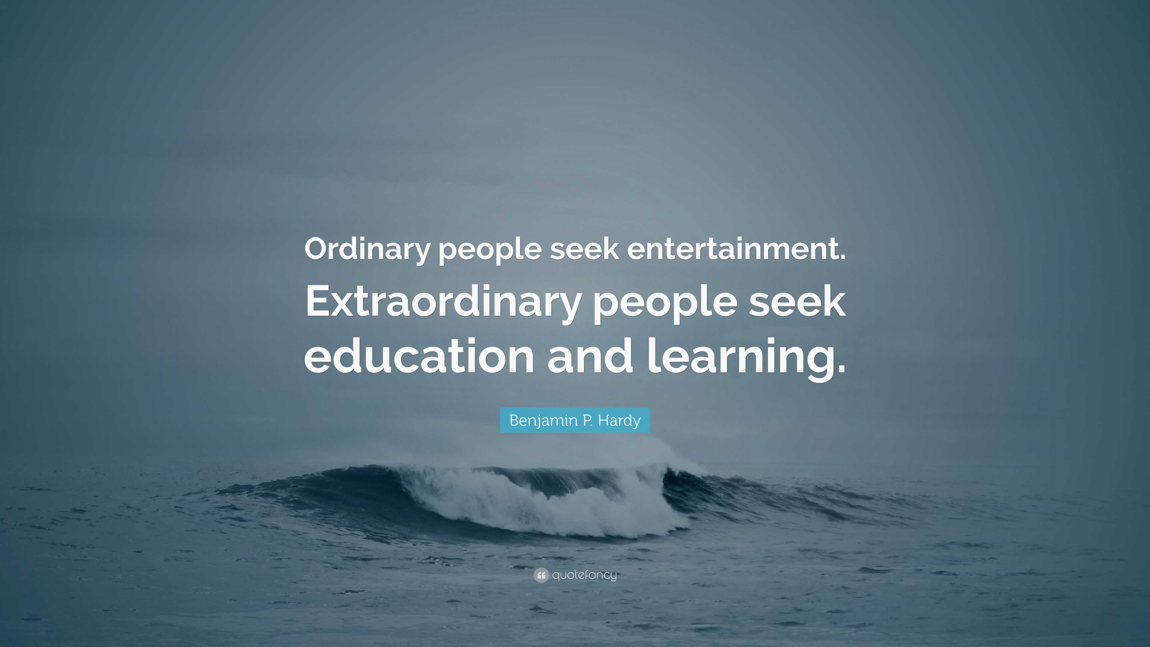 Benjamin P. Hardy Quote: “Ordinary people seek entertainment ...