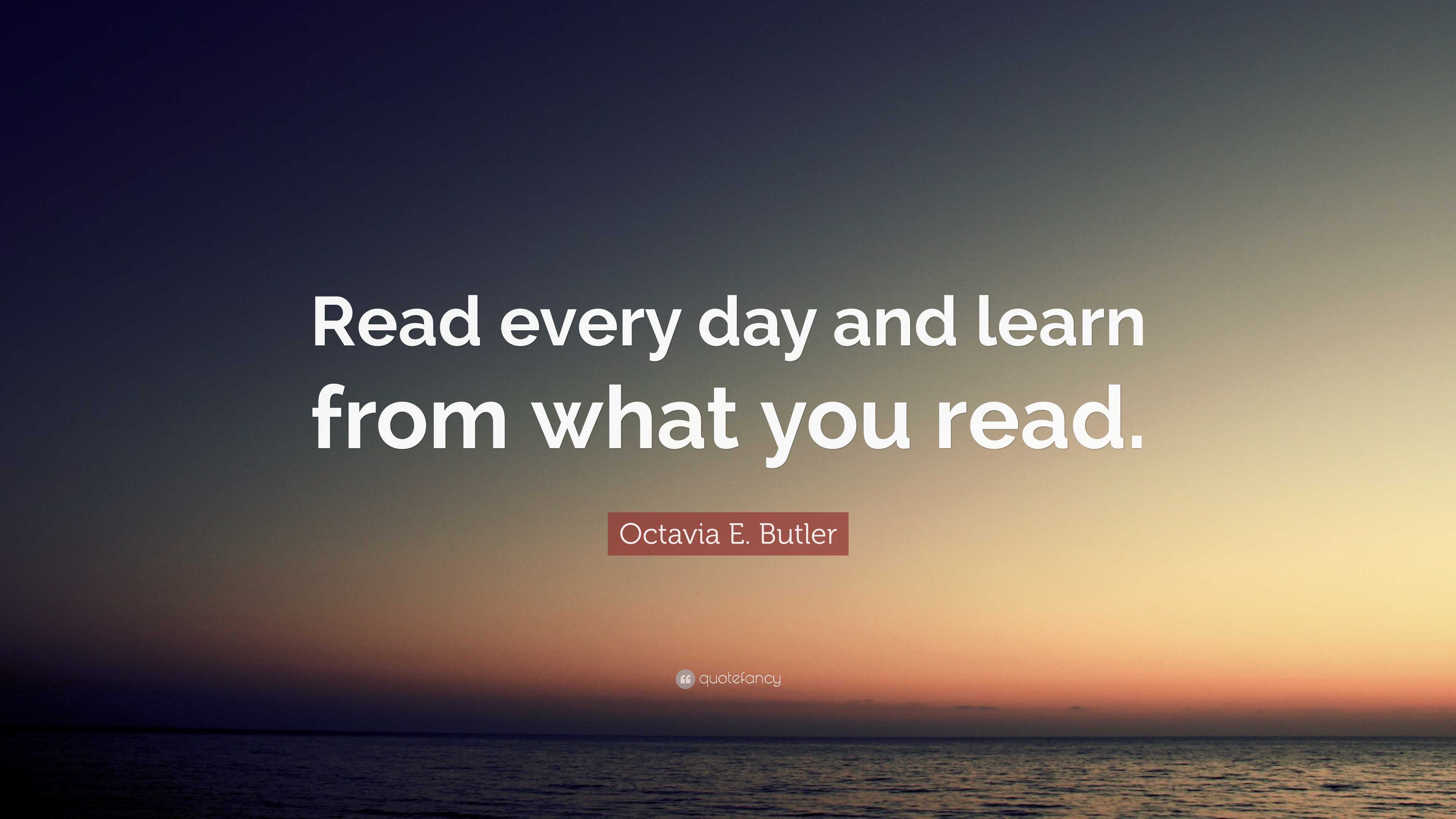 Octavia E. Butler Quote: “Read every day and learn from what you read.”