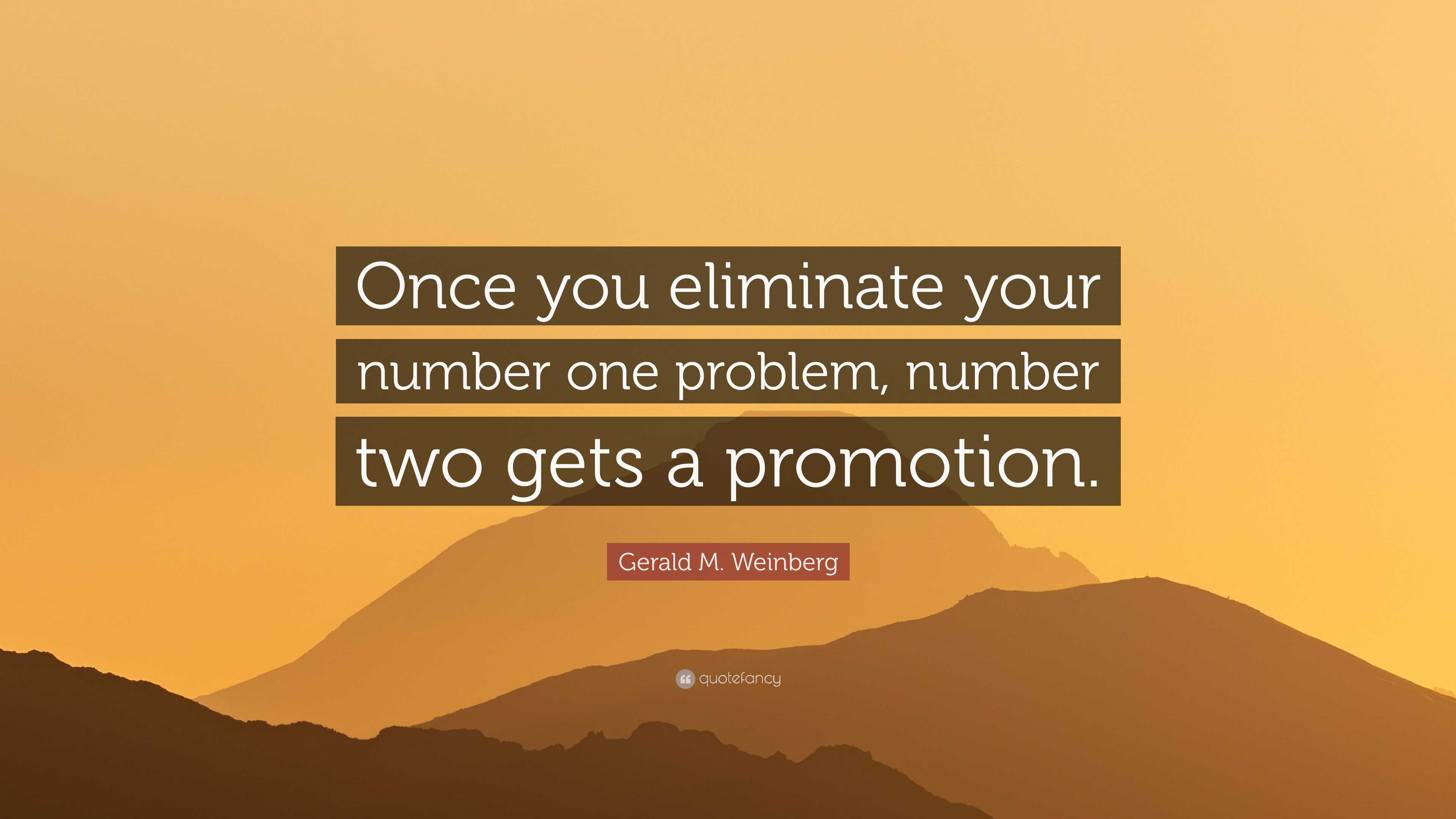 Gerald M. Weinberg Quote: “Once you eliminate your number one problem ...