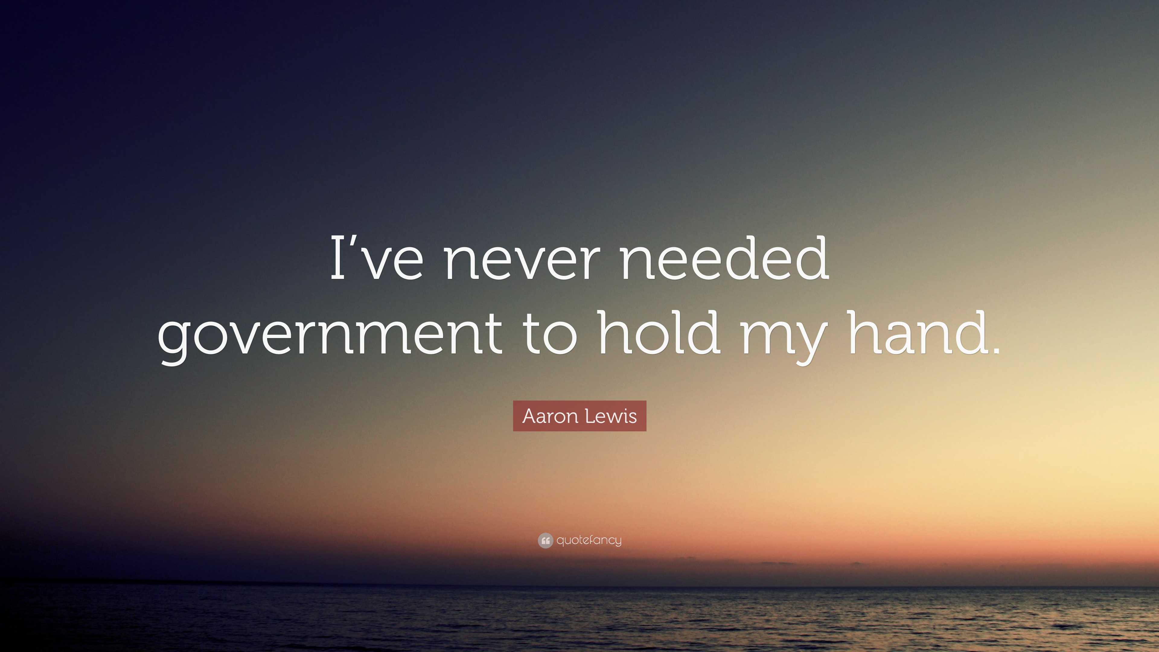 Aaron Lewis Quote: “I’ve never needed government to hold my hand.”