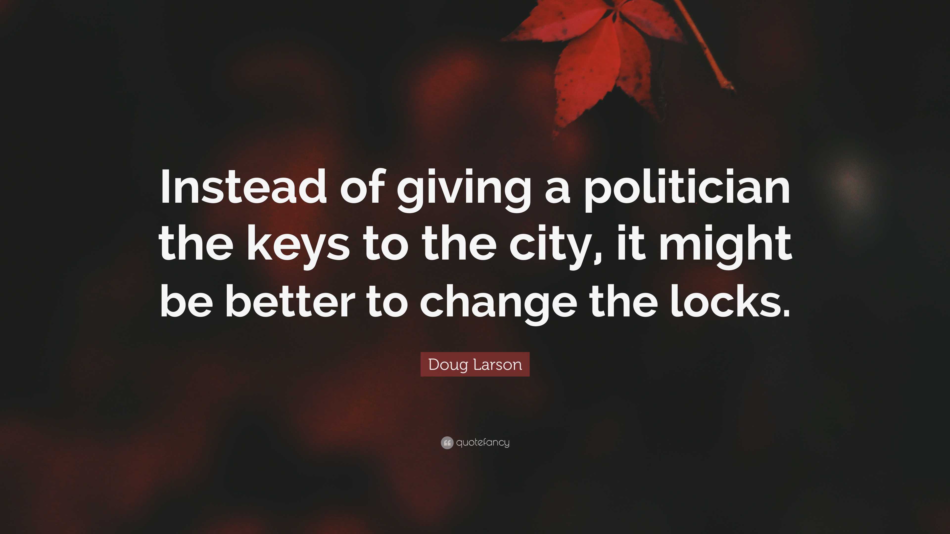 Doug Larson Quote: “Instead of giving a politician the keys to the city ...