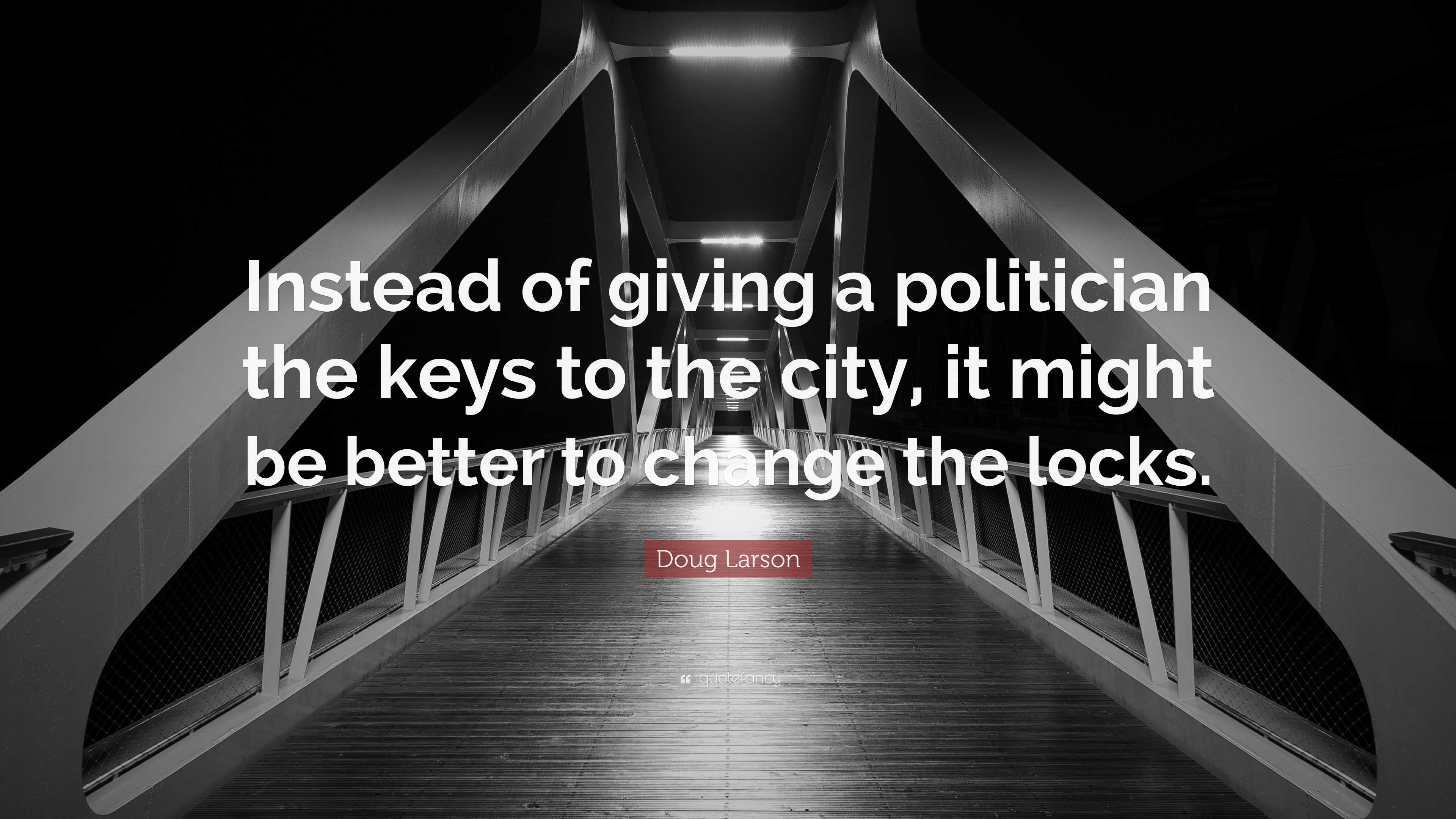 Doug Larson Quote: “Instead of giving a politician the keys to the city ...