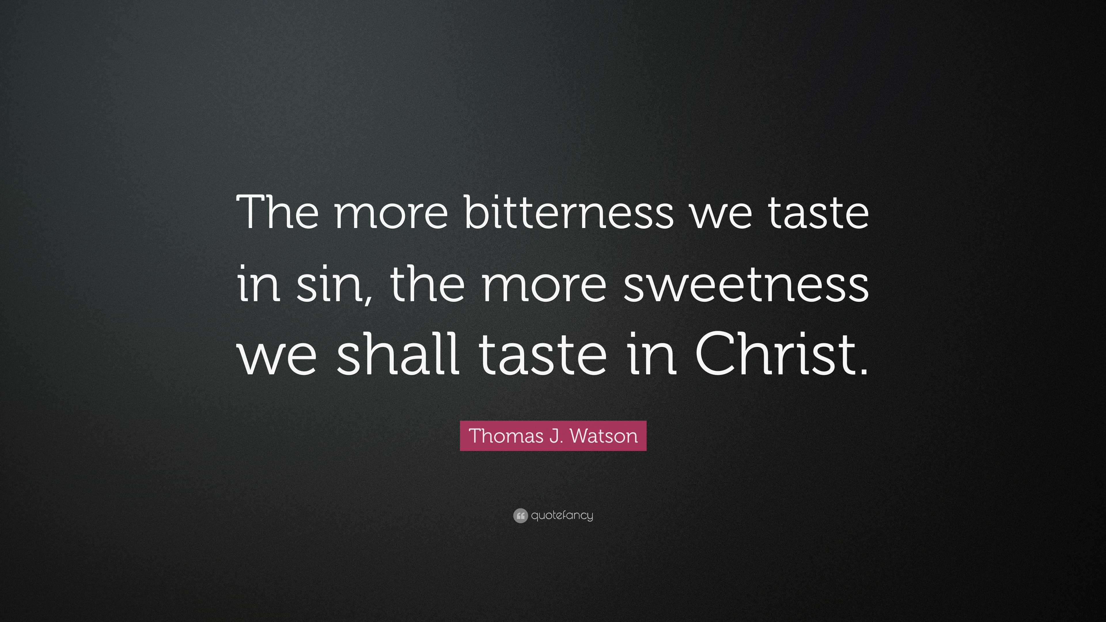 Thomas J. Watson Quote: “The more bitterness we taste in sin, the more ...