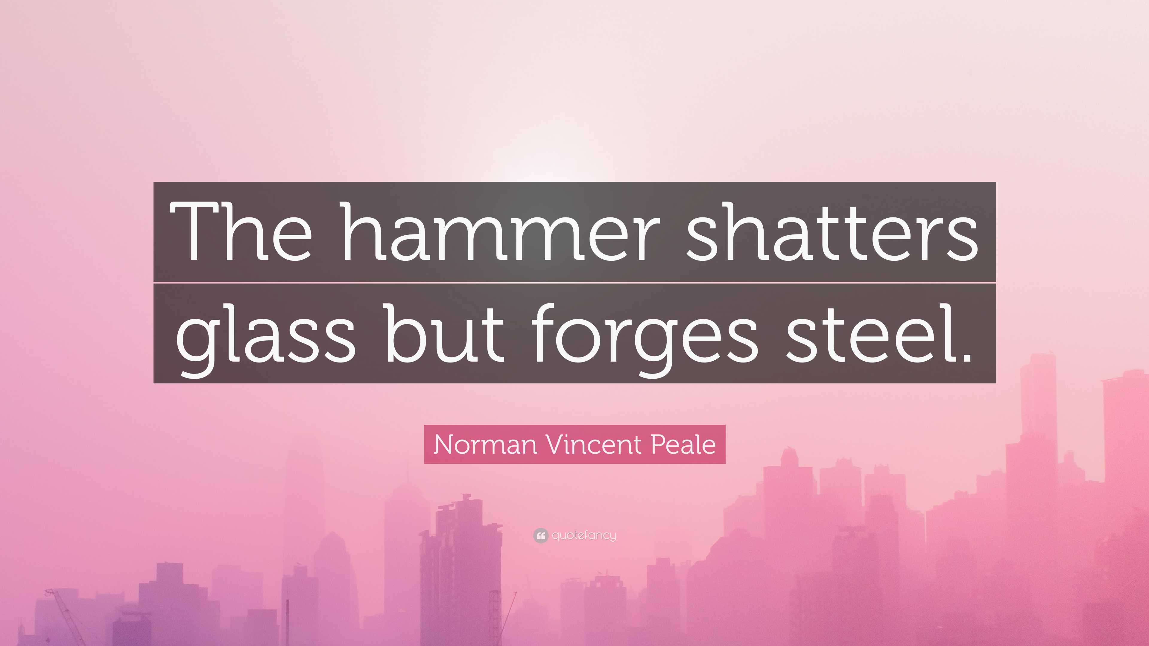 Norman Vincent Peale Quote: “The hammer shatters glass but forges steel.”
