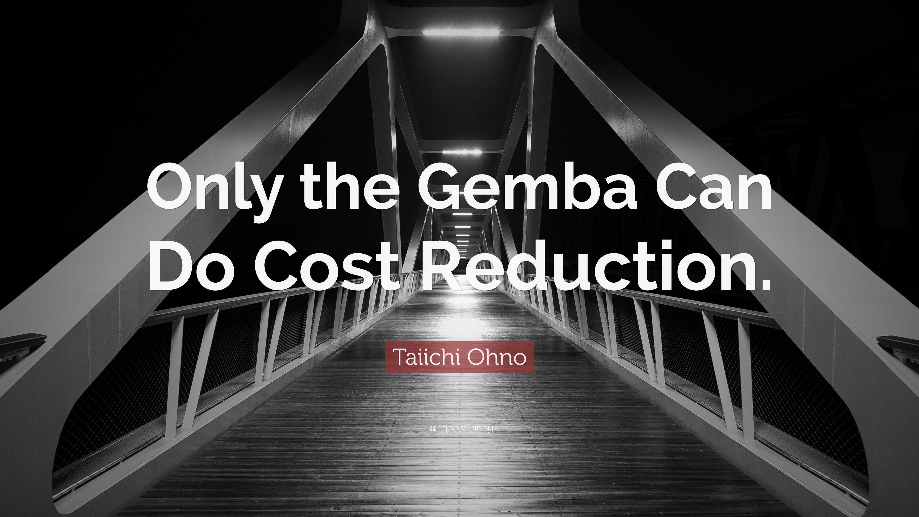 Taiichi Ohno Quote: “Only the Gemba Can Do Cost Reduction.”