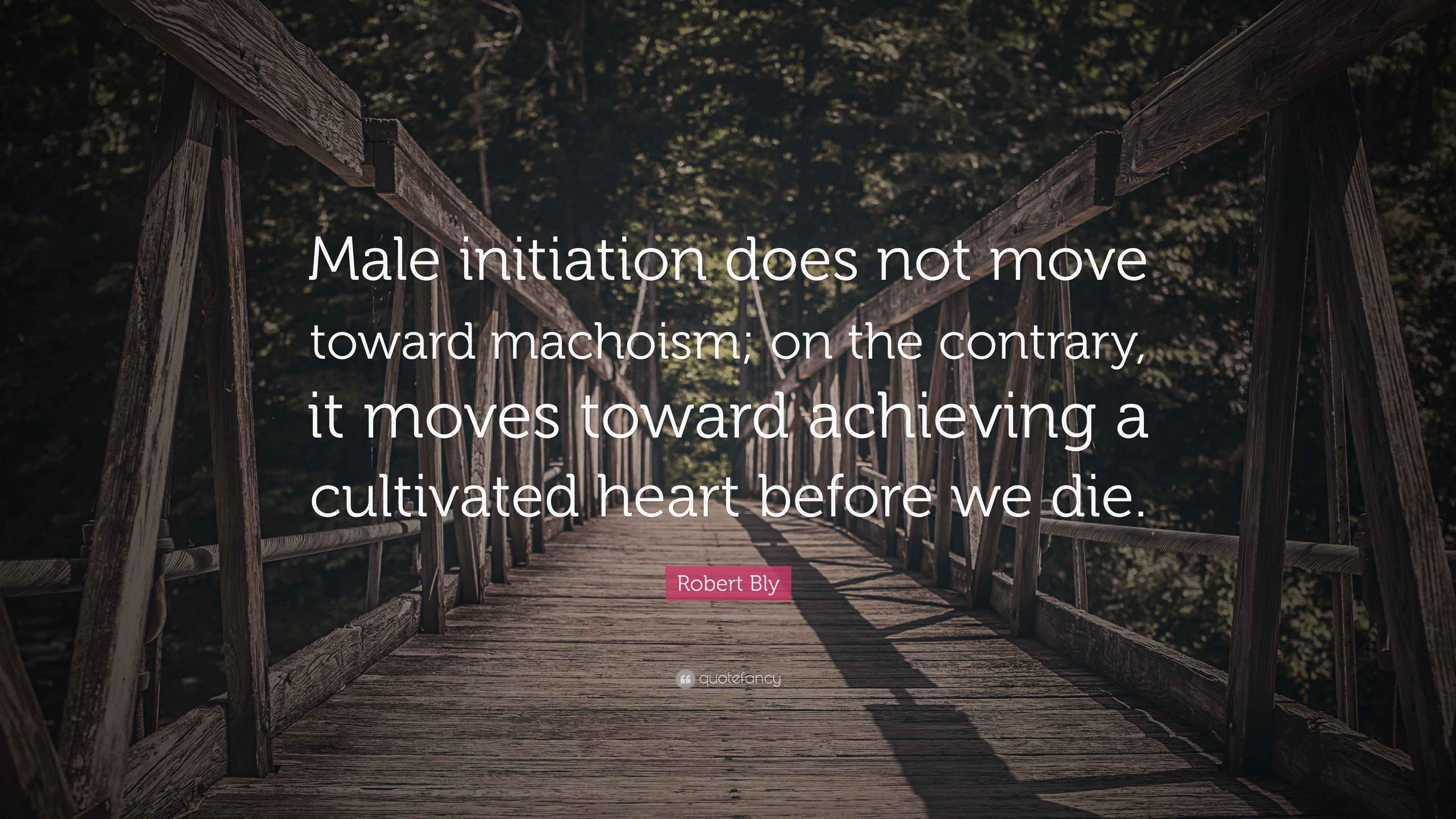 Robert Bly Quote: “Male initiation does not move toward machoism; on ...