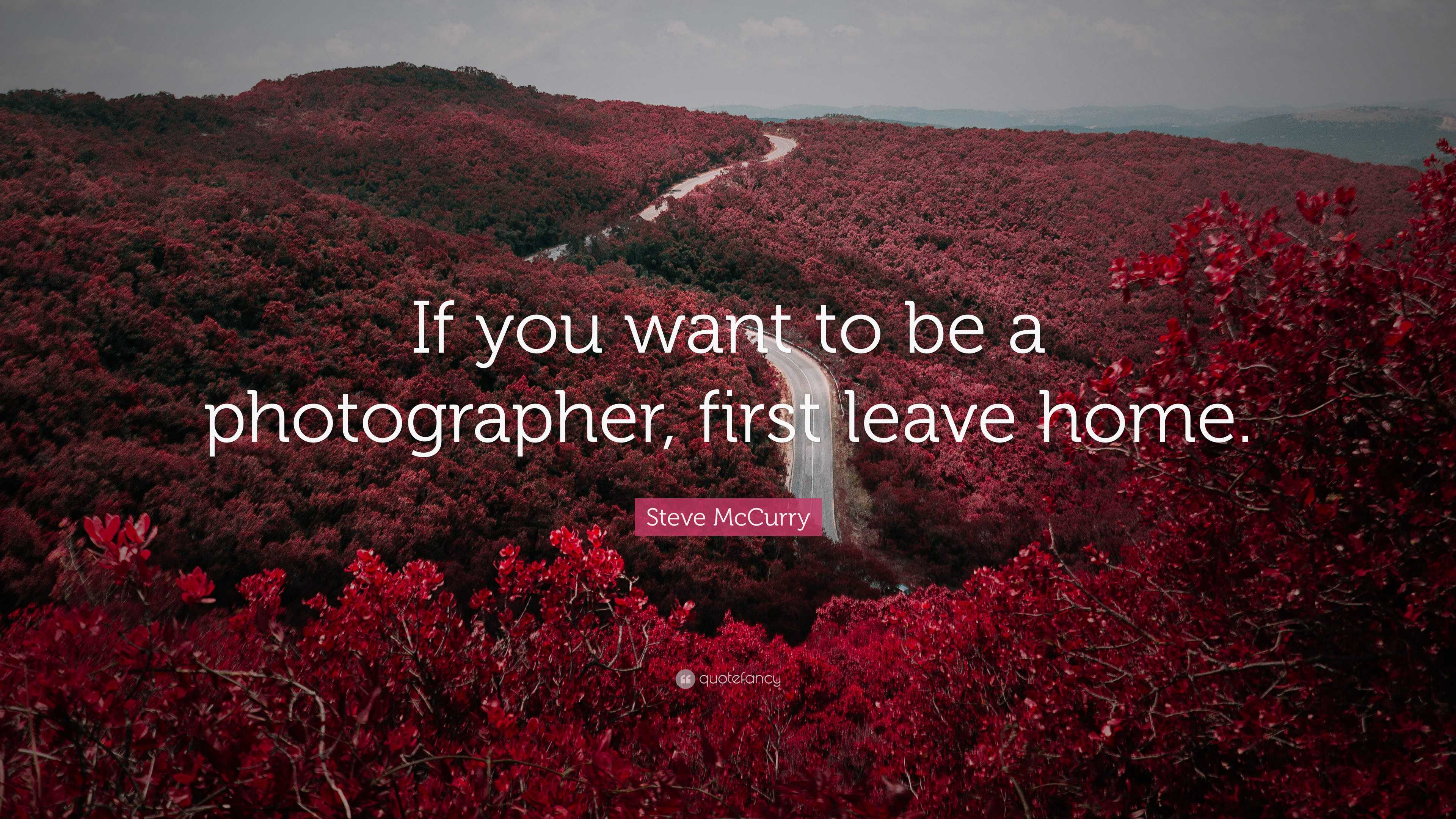 Steve McCurry Quote: “If you want to be a photographer, first leave home.”