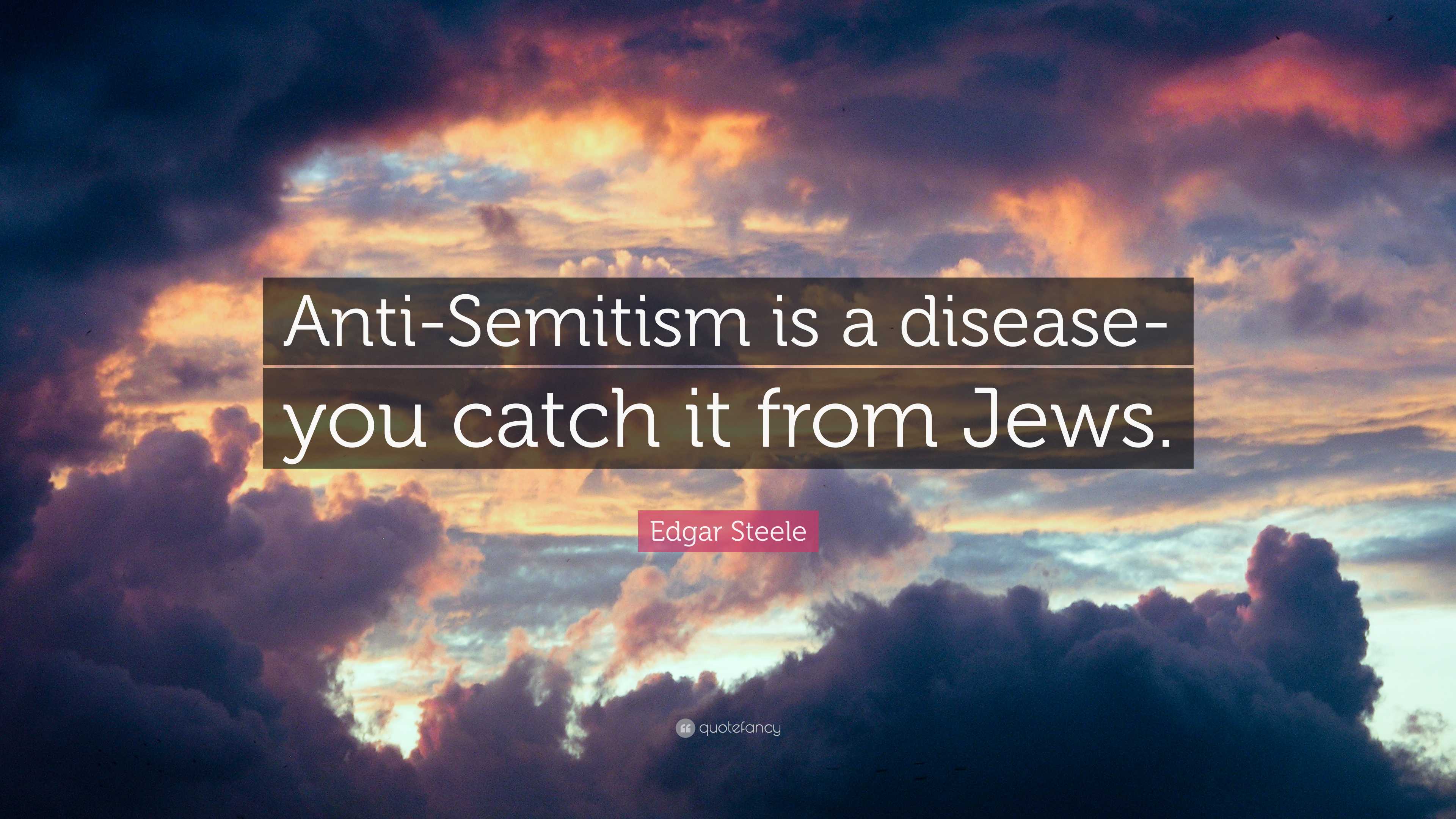 Edgar Steele Quote: “Anti-Semitism is a disease-you catch it from Jews.”