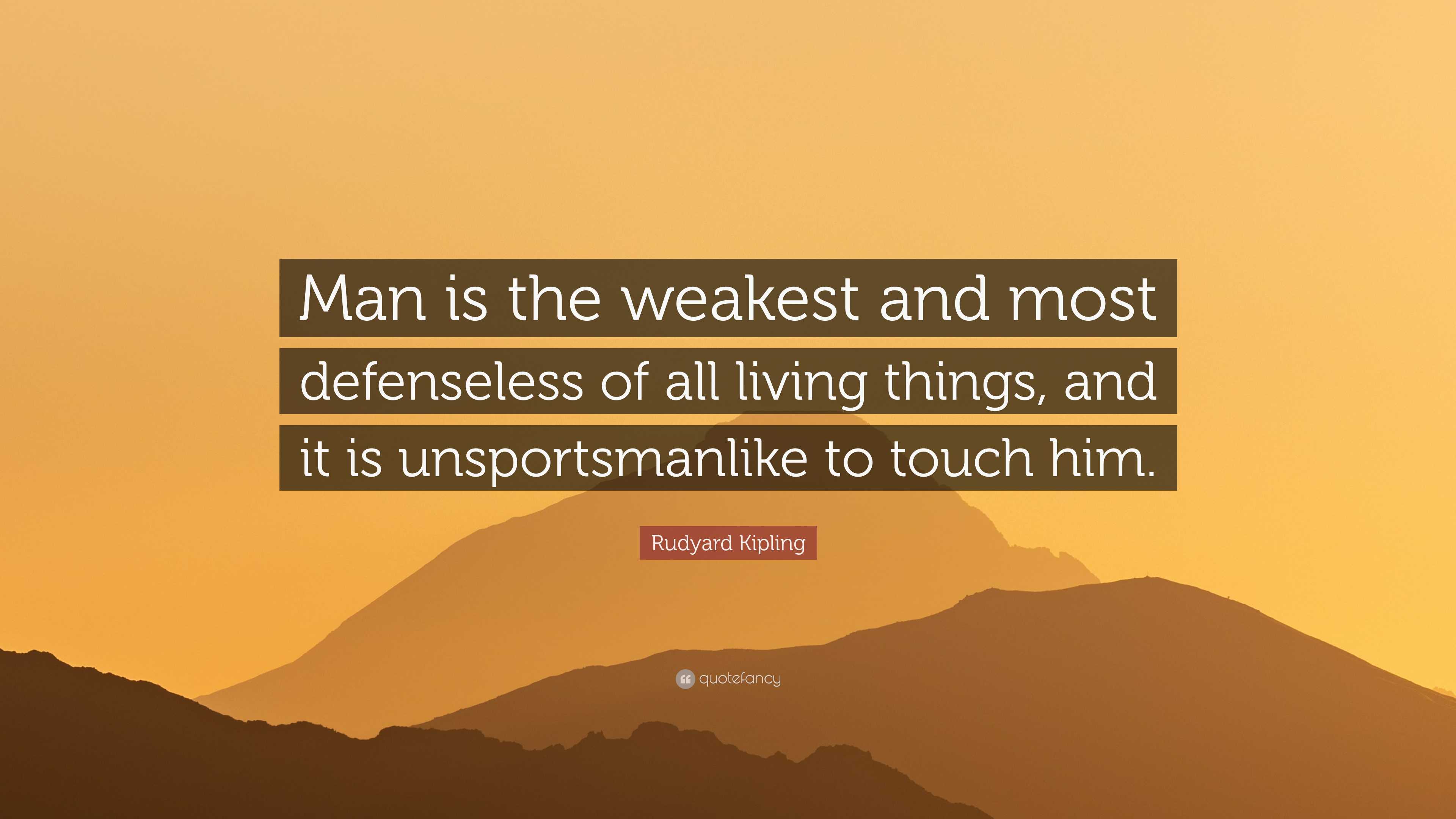 Rudyard Kipling Quote: “Man is the weakest and most defenseless of all ...