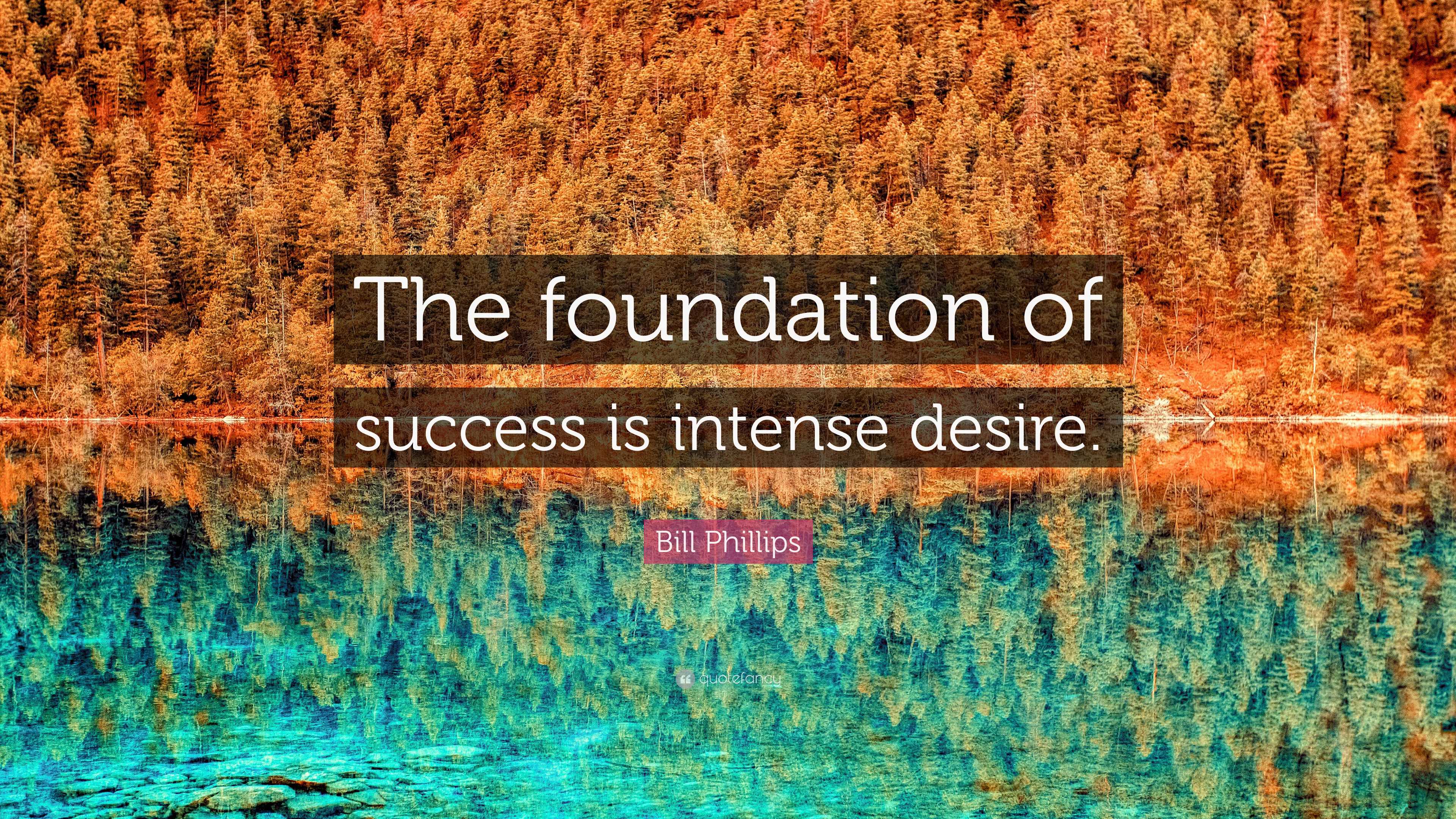 Bill Phillips Quote: “The foundation of success is intense desire.”