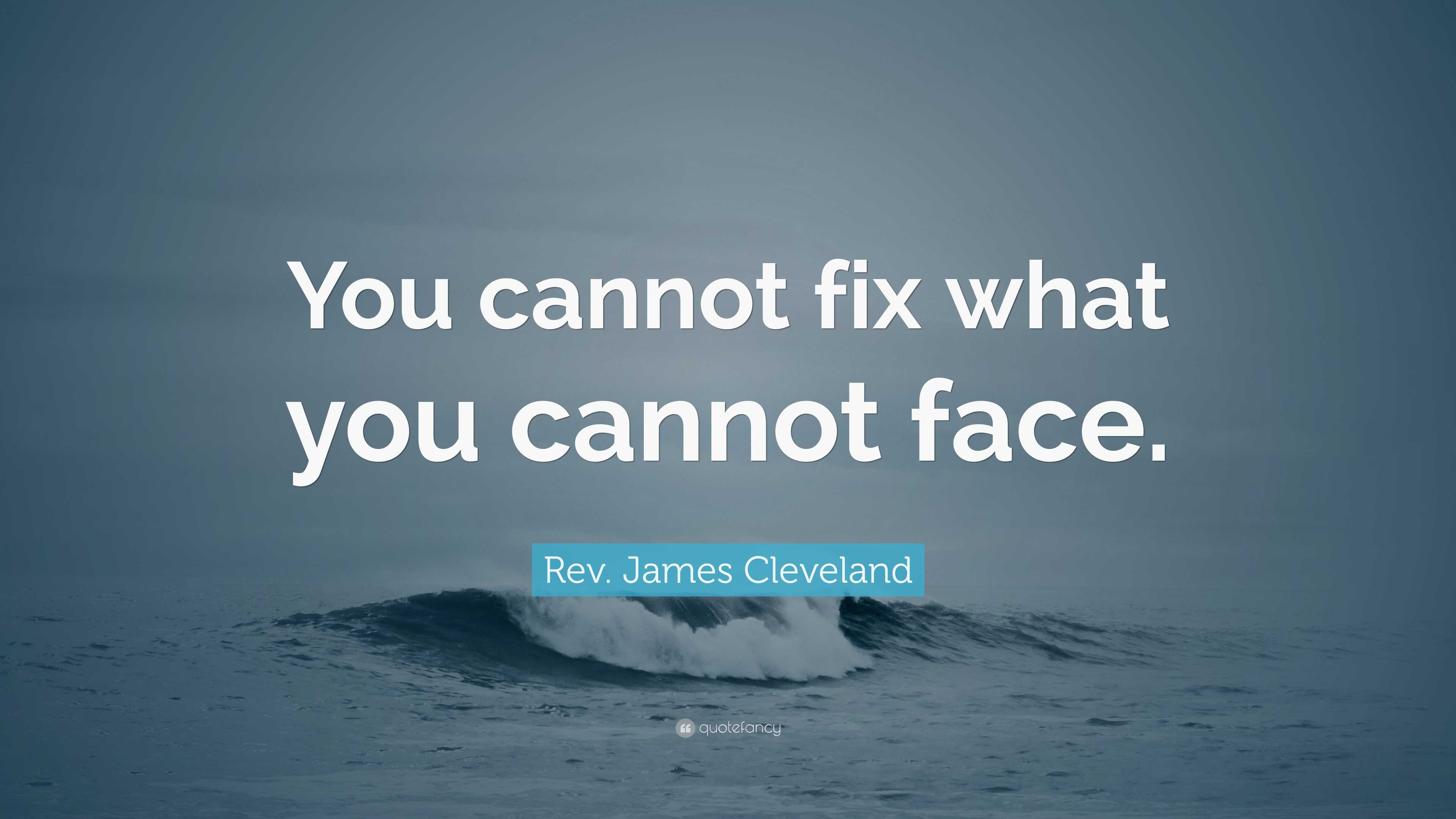 Rev. James Cleveland Quote: “You cannot fix what you cannot face.”