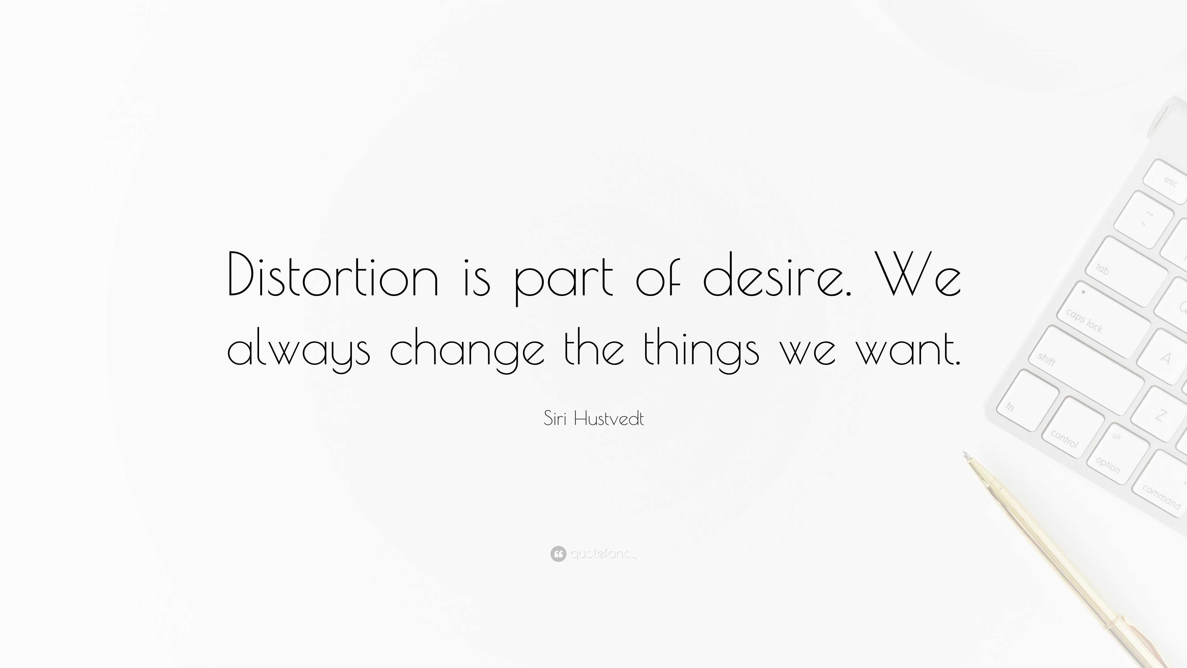 Siri Hustvedt Quote: “Distortion is part of desire. We always change ...