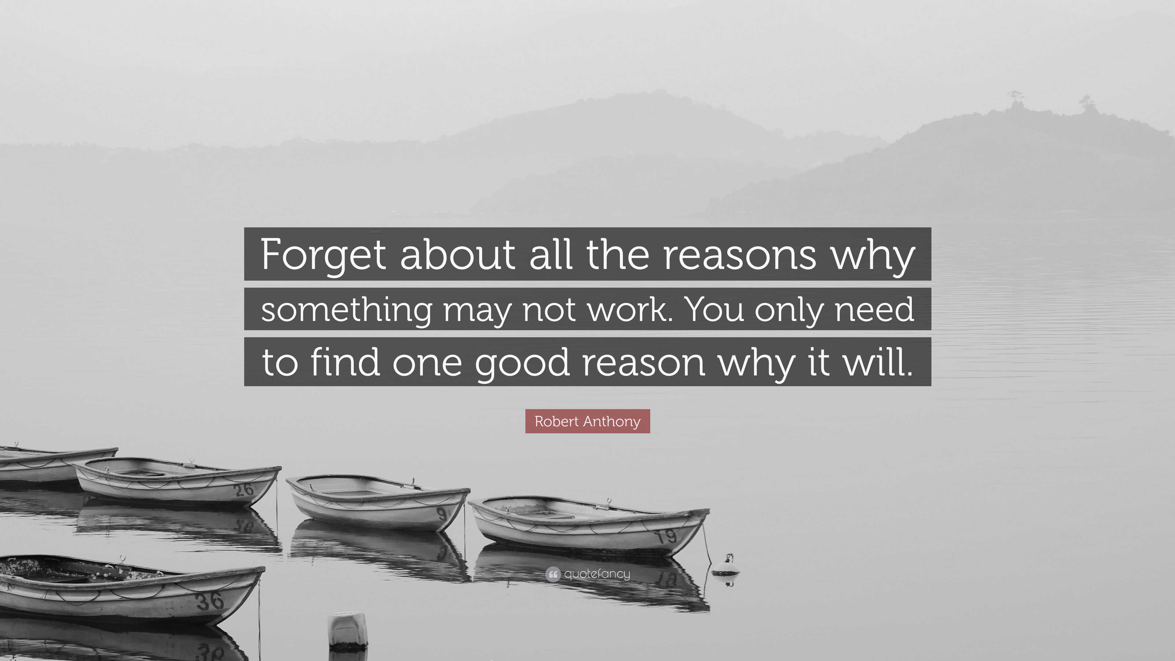 Robert Anthony Quote: “Forget about all the reasons why something may ...
