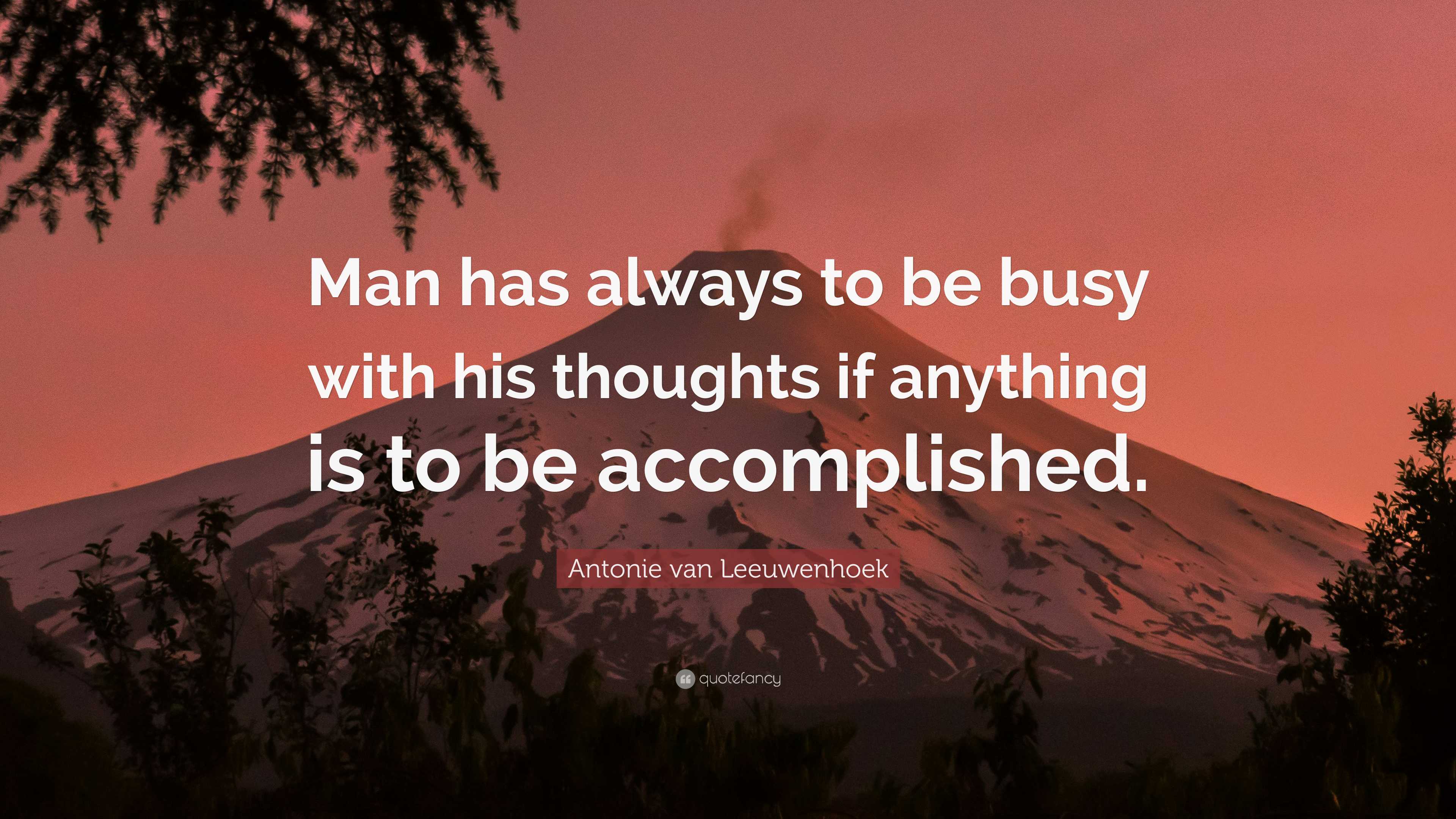 Antonie van Leeuwenhoek Quote: “Man has always to be busy with his ...