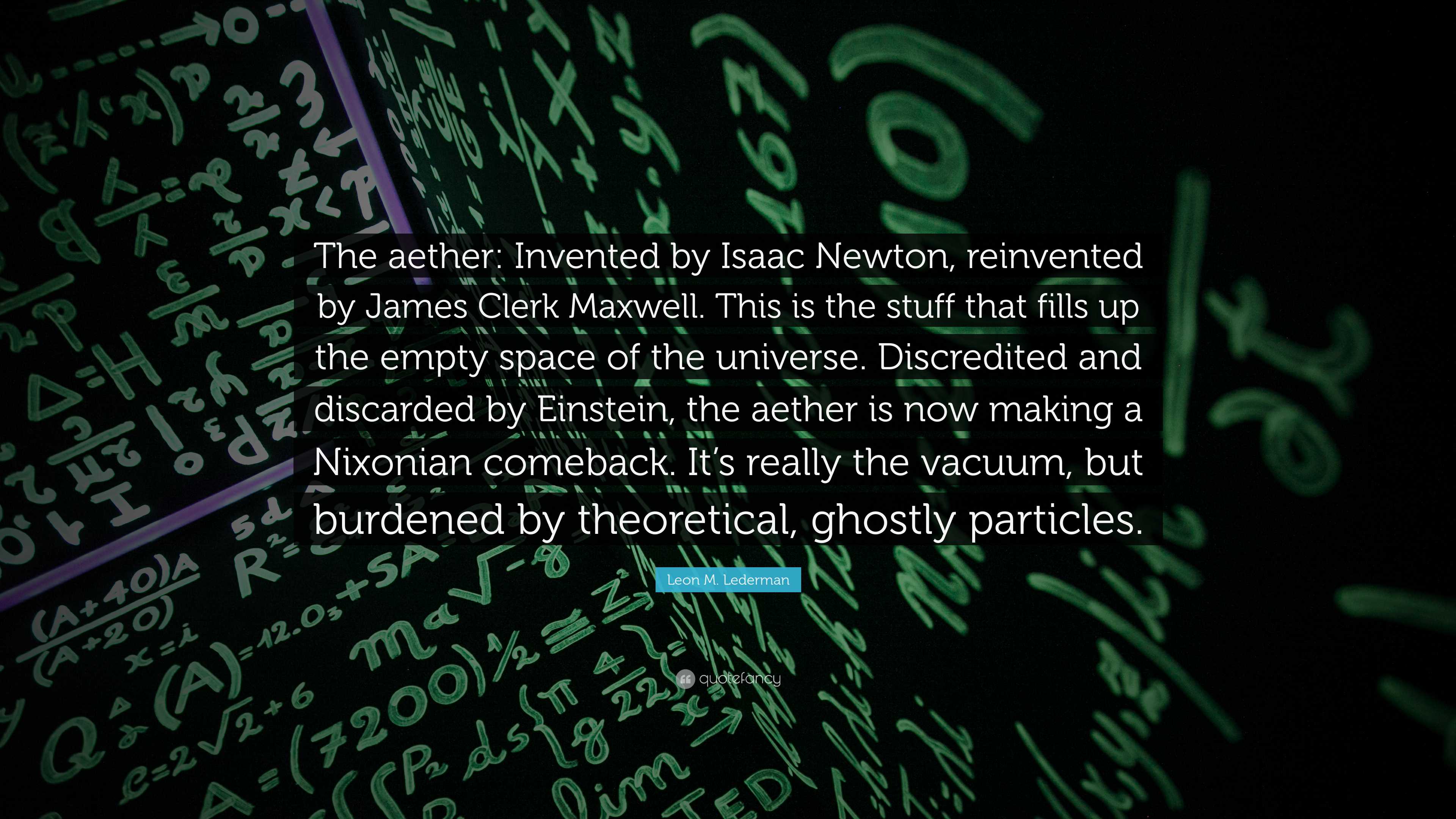 Leon M. Lederman Quote: “The aether: Invented by Isaac Newton ...
