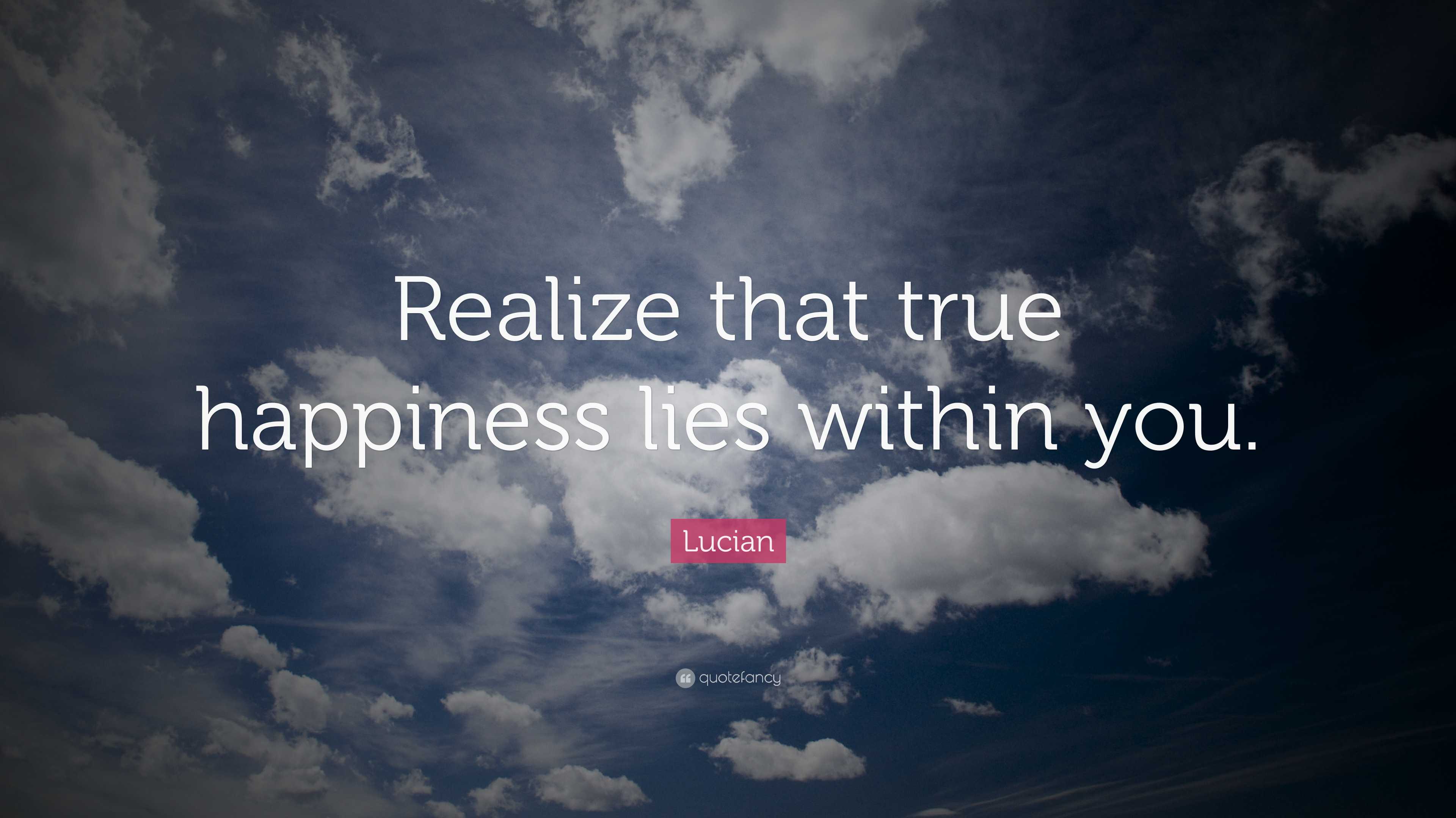 Lucian Quote: “Realize that true happiness lies within you.”