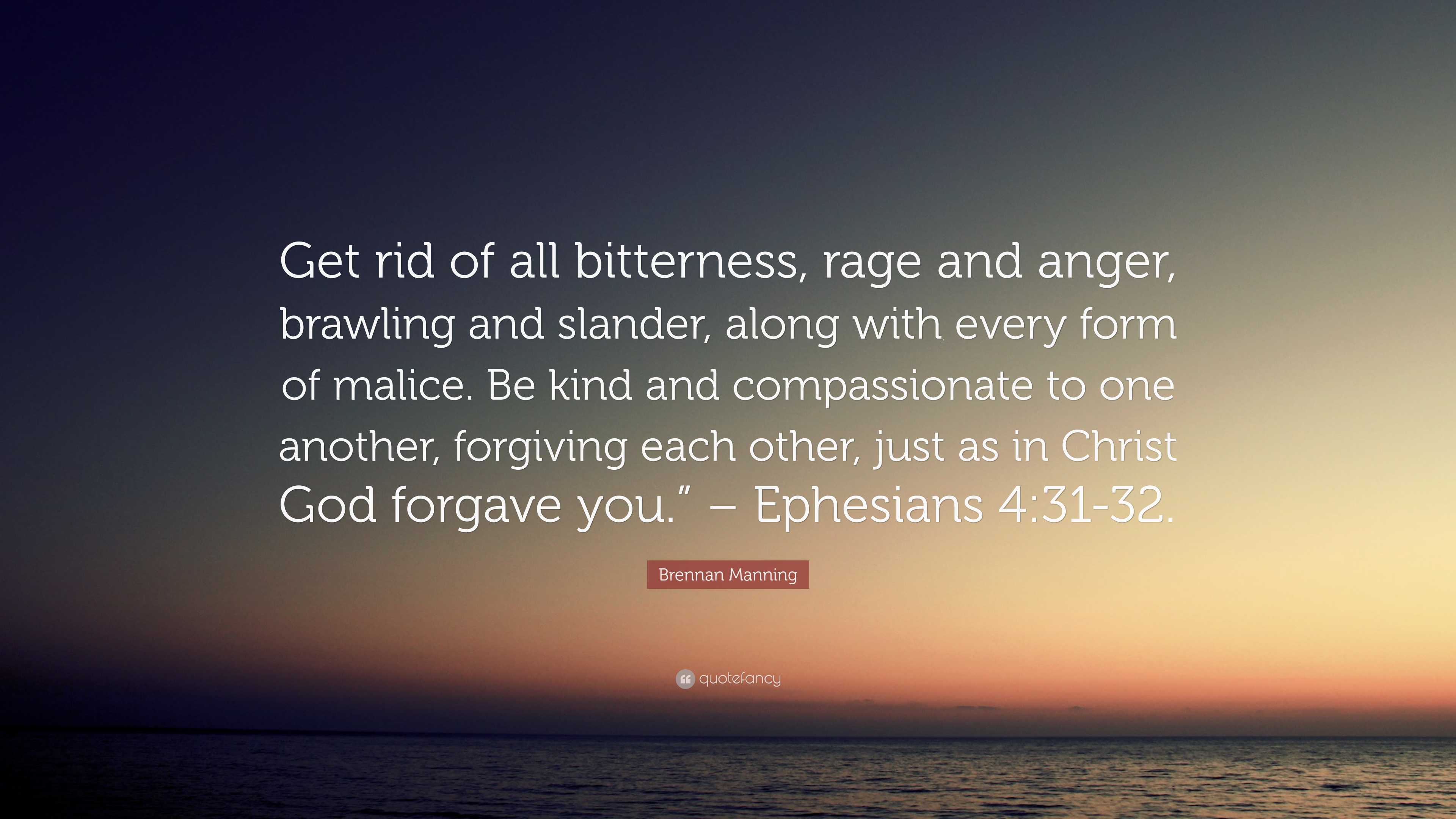 Brennan Manning Quote: “Get rid of all bitterness, rage and anger ...