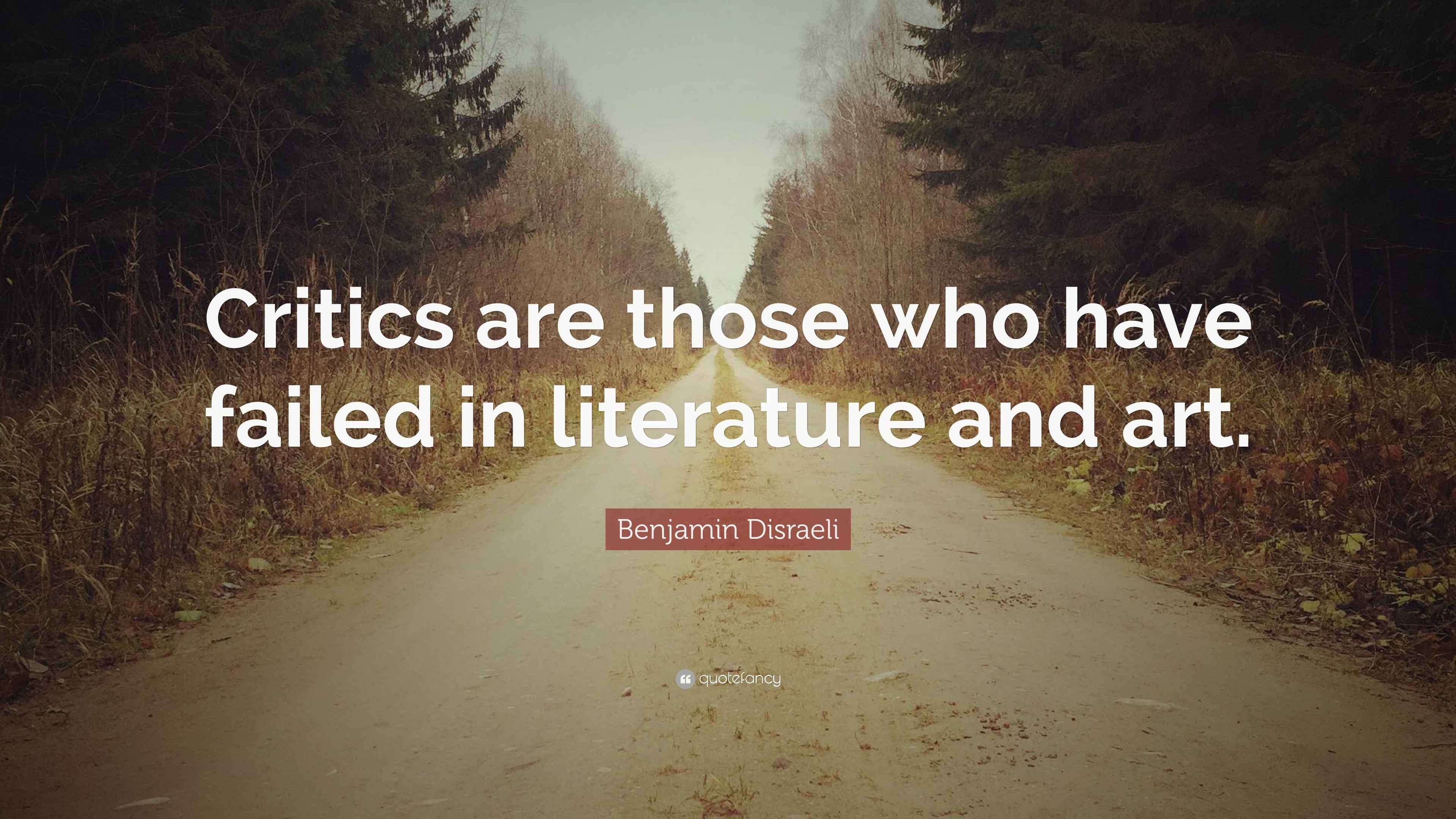 Benjamin Disraeli Quote: “Critics are those who have failed in ...