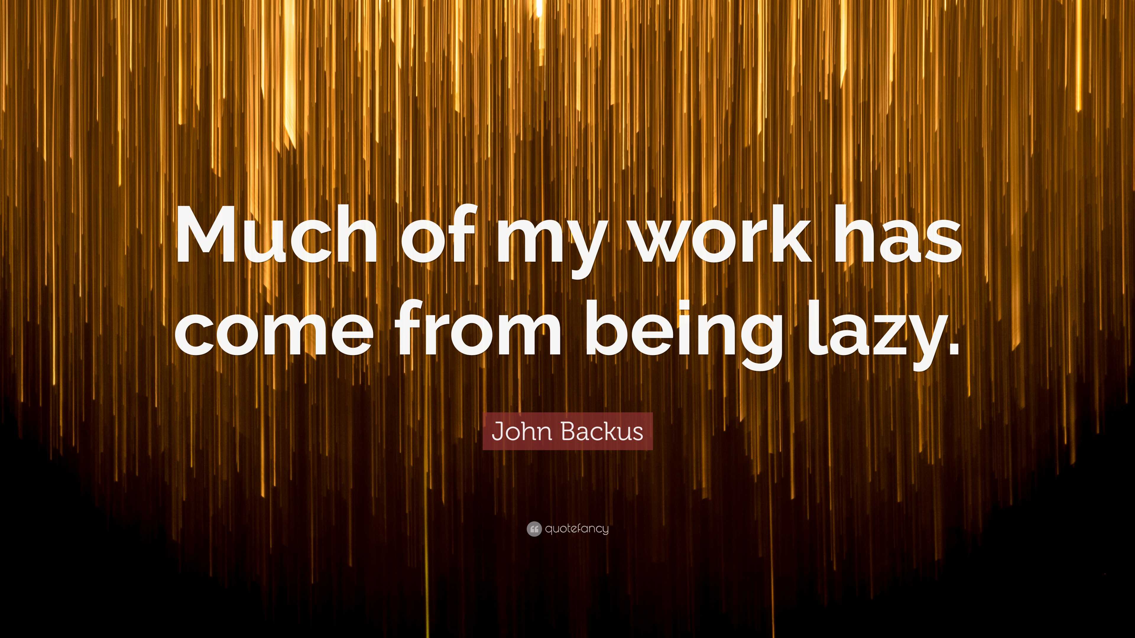 John Backus Quote: “Much of my work has come from being lazy.”