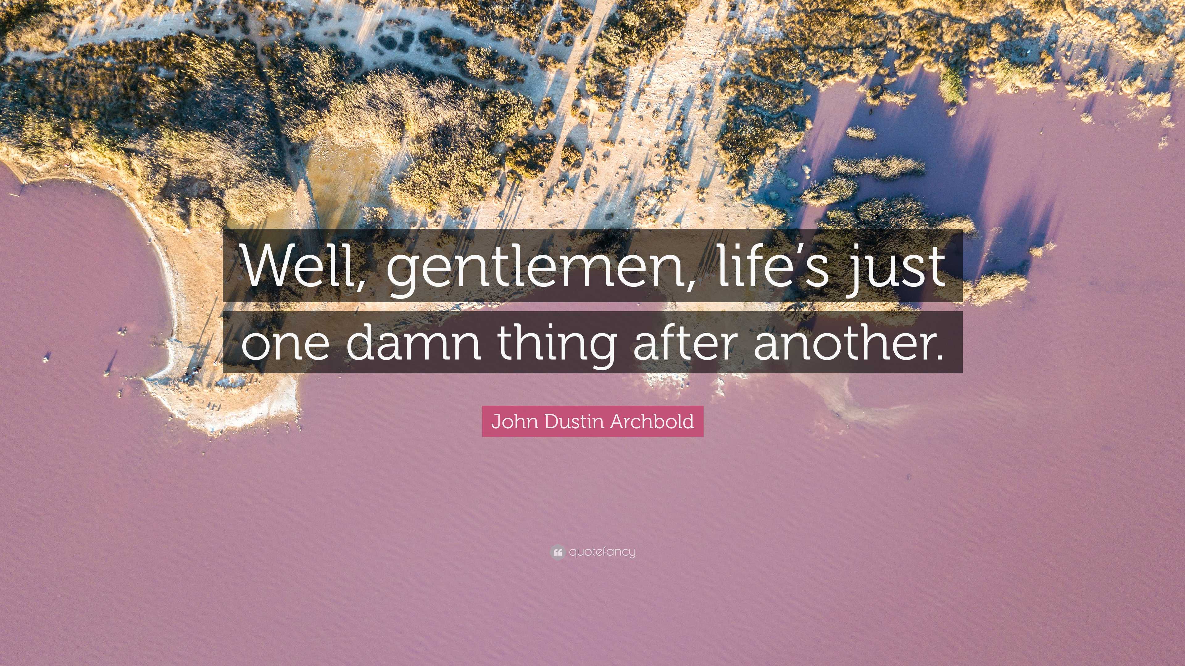 John Dustin Archbold Quote: “Well, gentlemen, life’s just one damn ...