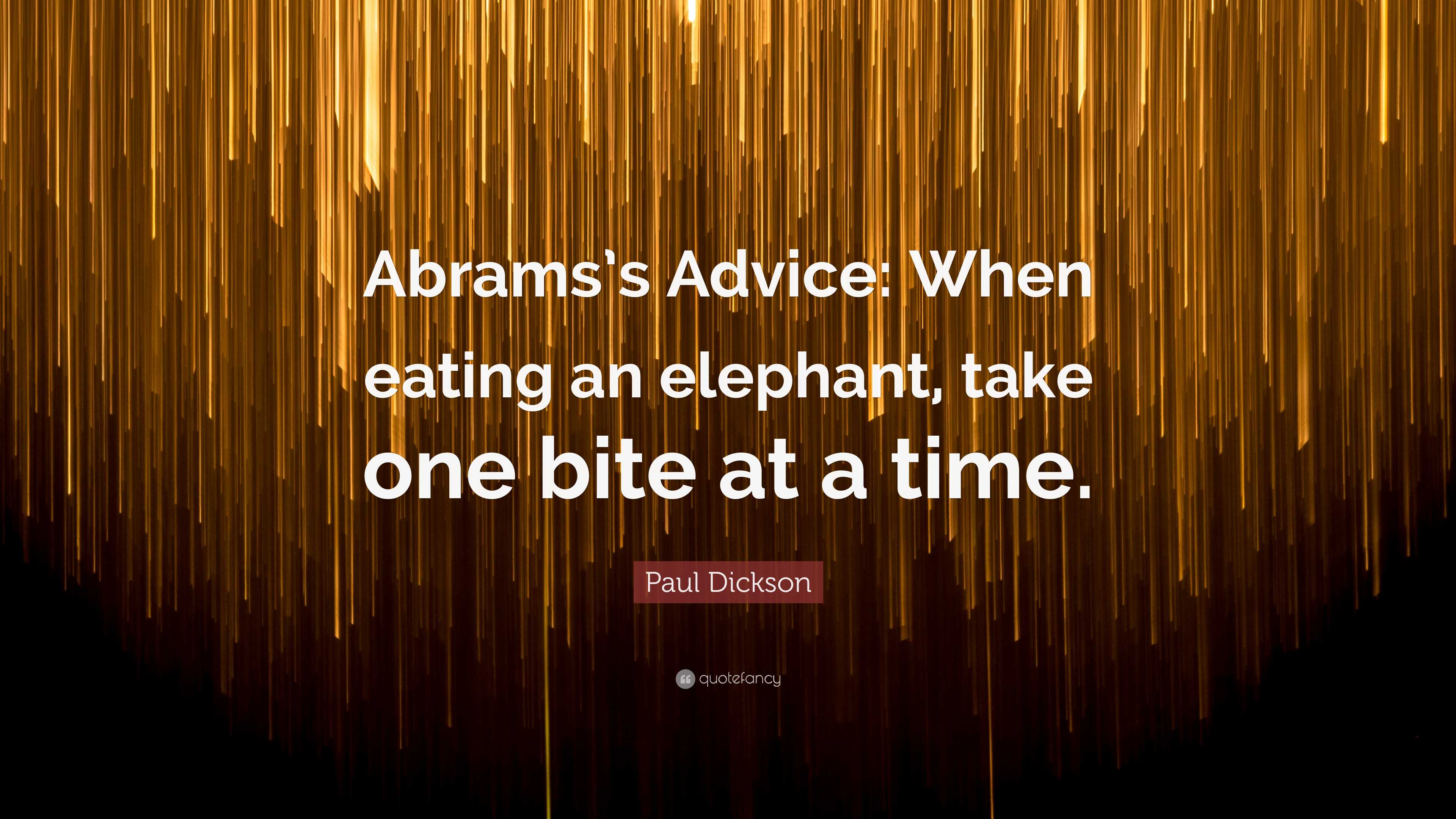 Paul Dickson Quote: “Abrams’s Advice: When eating an elephant, take one ...